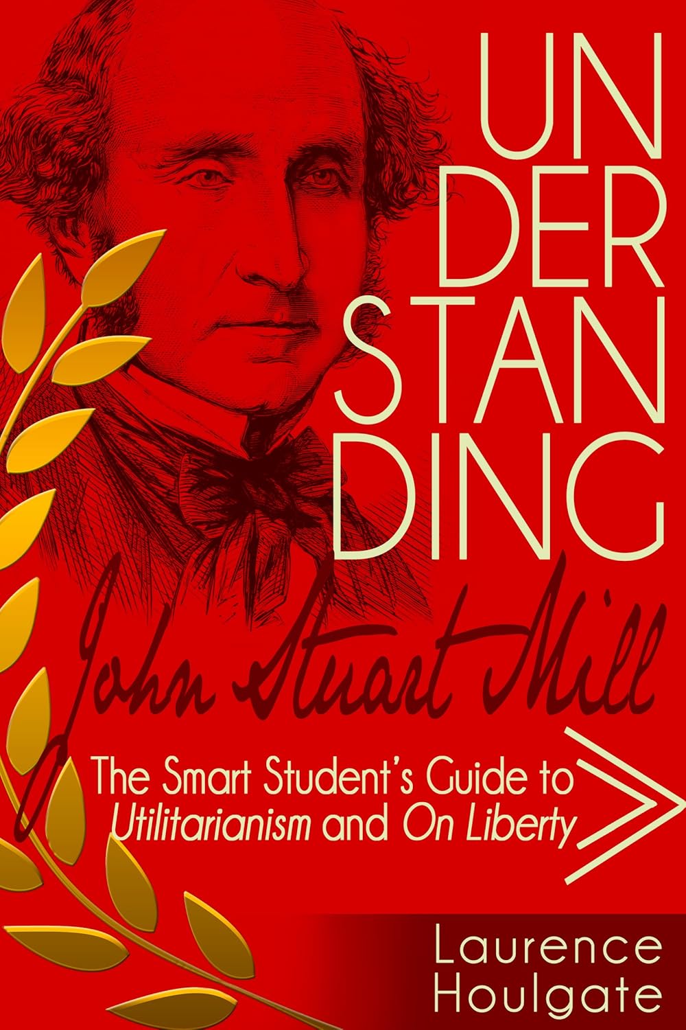 UNDERSTANDING JOHN STUART MILL: The Smart Student's Guide to ...