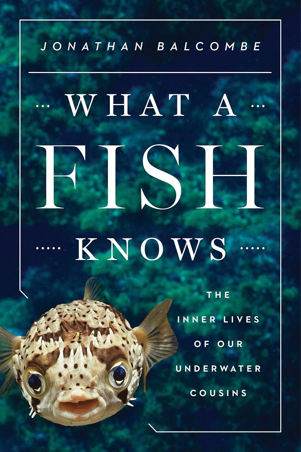 What a Fish Knows: The Inner Lives of Our Underwater Cousins , Balcombe ...