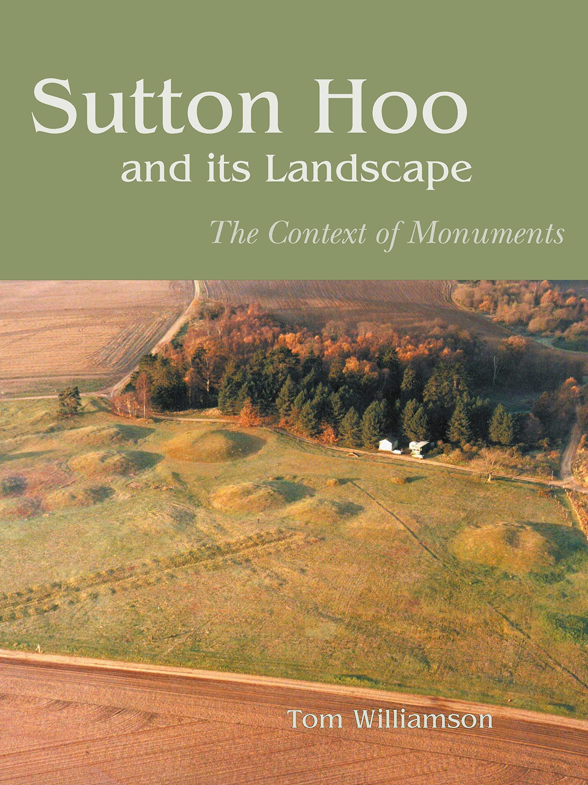 Sutton Hoo and its Landscape: The Context of Monuments: Williamson, Tom ...