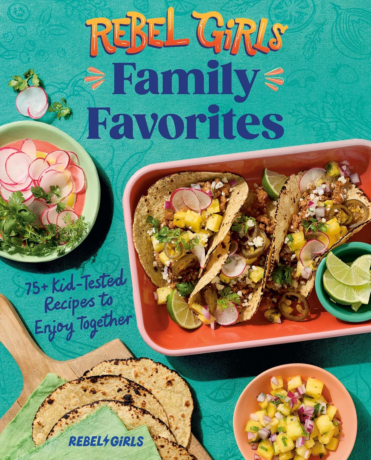 Rebel Girls Family Favorites: 75+ Kid-Tested Recipes to Enjoy Together ...
