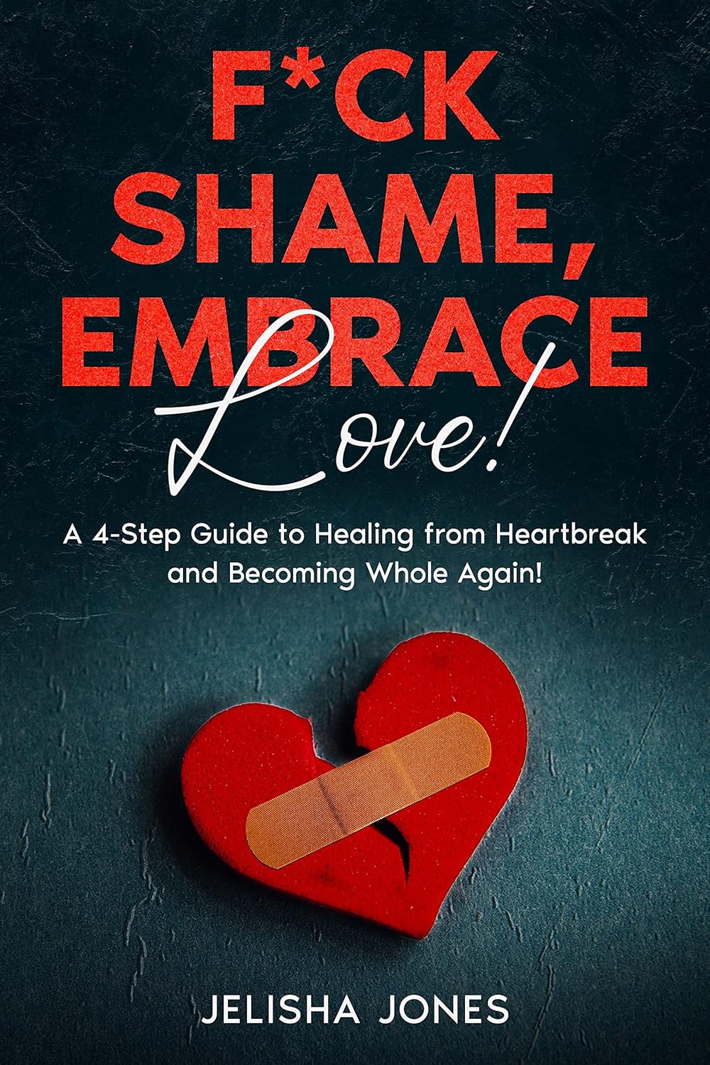 F*ck Shame, Embrace Love!: A 4-Step Guide to Healing from Heartbreak ...