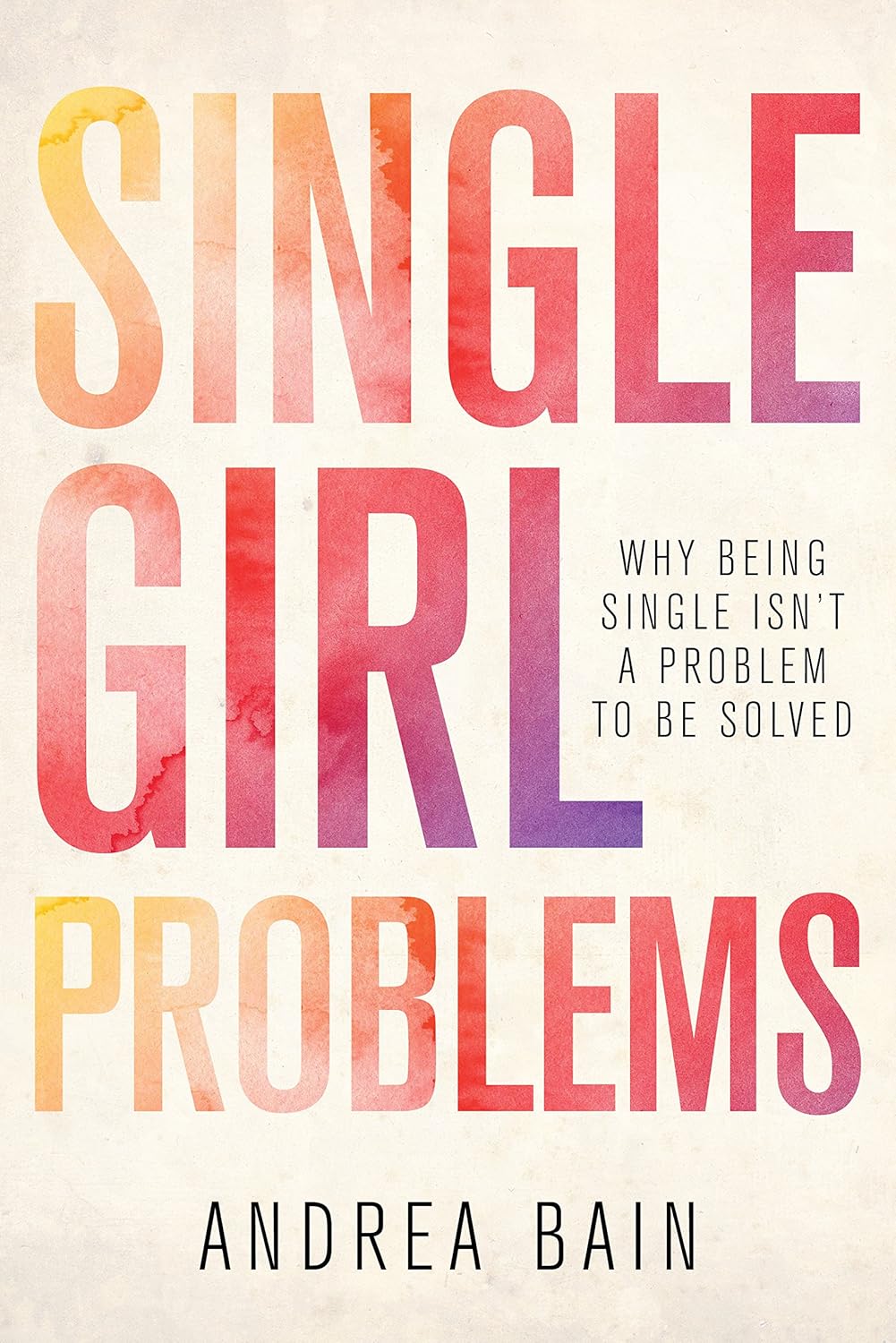 Single Girl Problems: Why Being Single Isn't a Problem to Be Solved ...