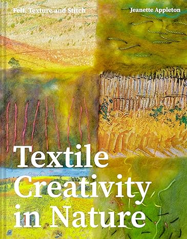 Textile Creativity Through Nature: Felt, Texture, and Stitch: Appleton ...