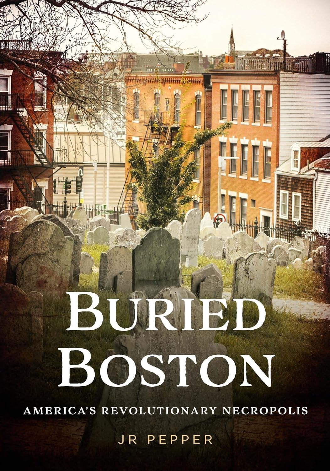Buried Boston: America's Revolutionary Necropolis : Pepper, JR: Amazon ...