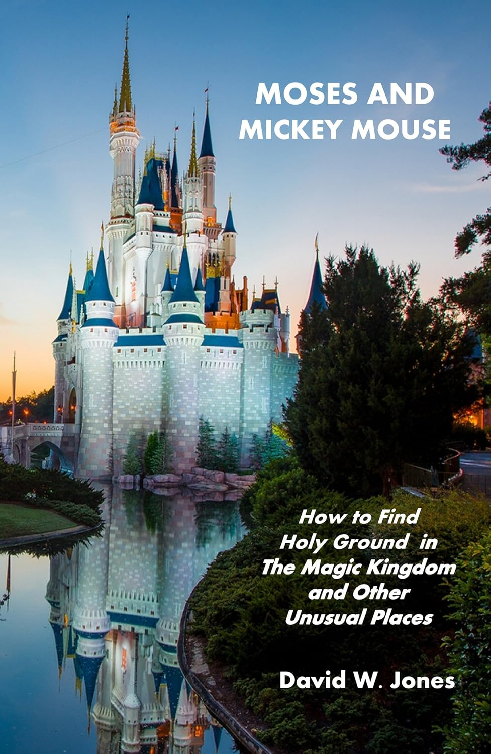 Moses and Mickey Mouse: How to Find Holy Ground in The Magic Kingdom ...