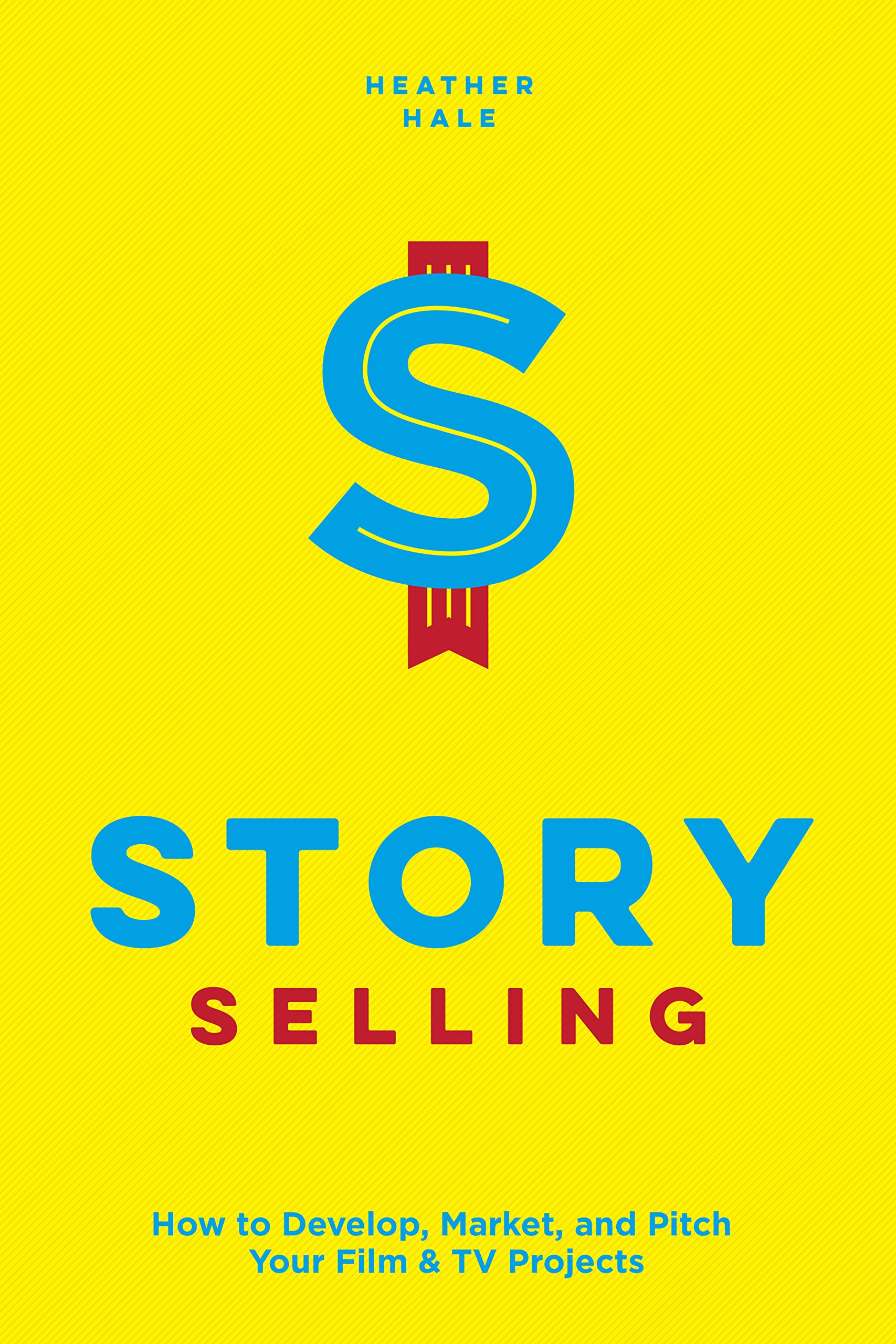 Story Selling: How to Develop, Market, and Pitch Your Film & TV ...