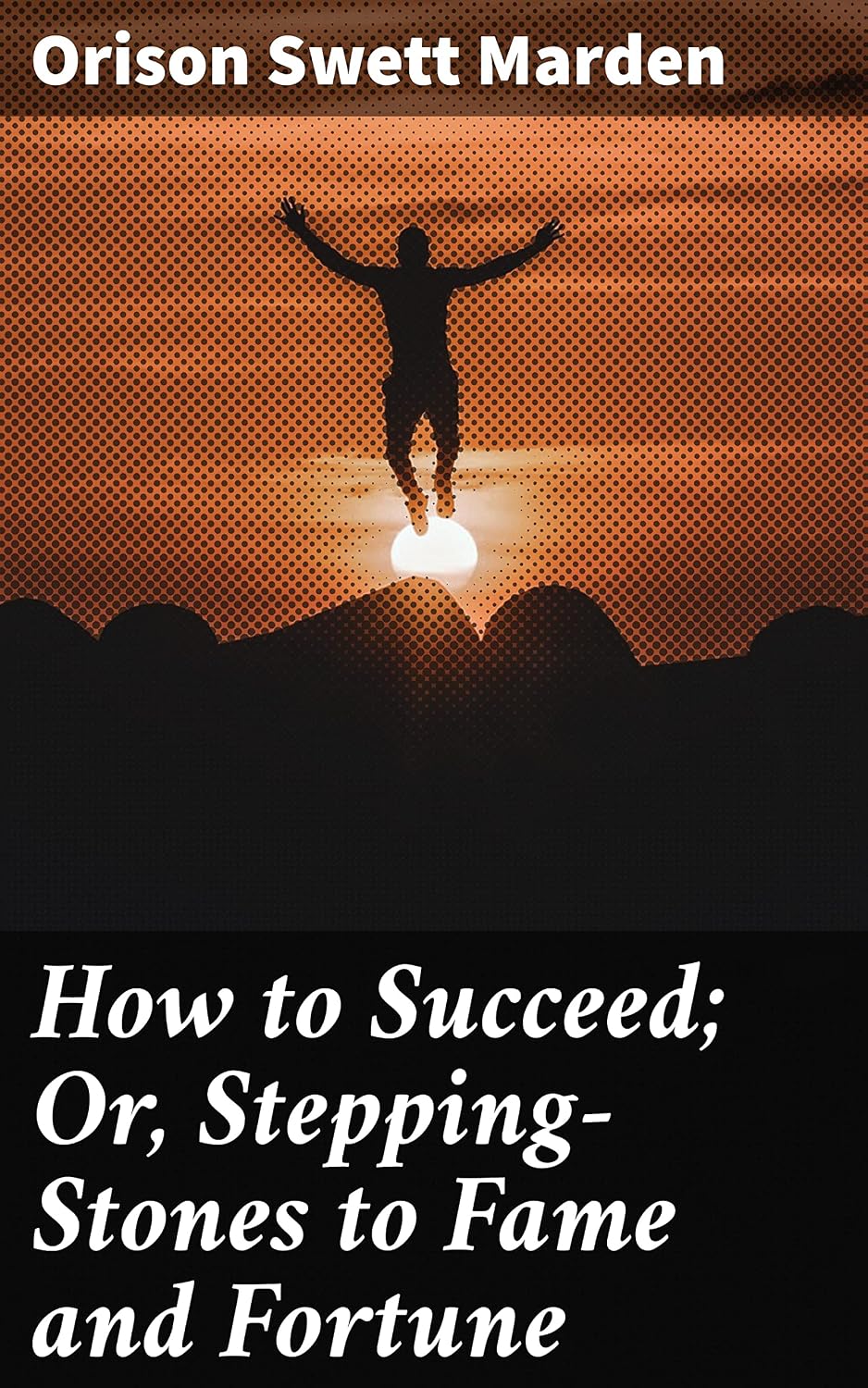 How to Succeed; Or, Stepping-Stones to Fame and Fortune: Achieving ...