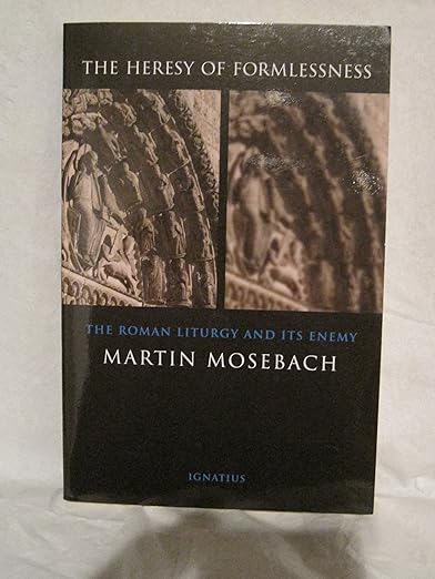 The Heresy of Formlessness: The Roman Liturgy and Its Enemy: Mosebach ...