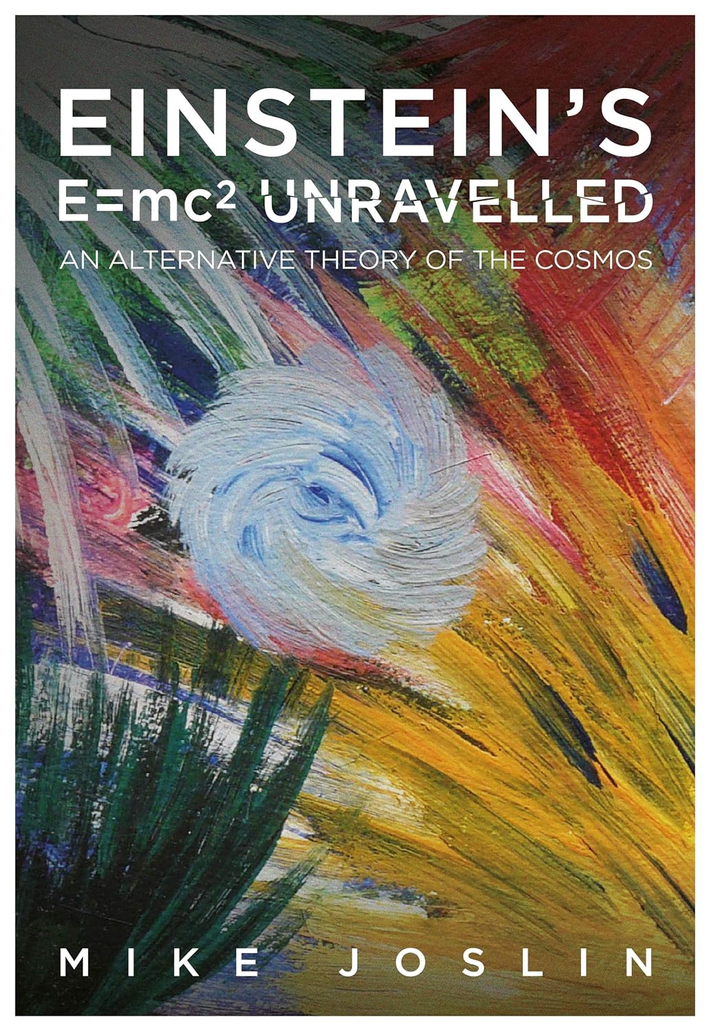 Einstein's E=mc(2) Unravelled: An Alternative Theory Of The Cosmos ...