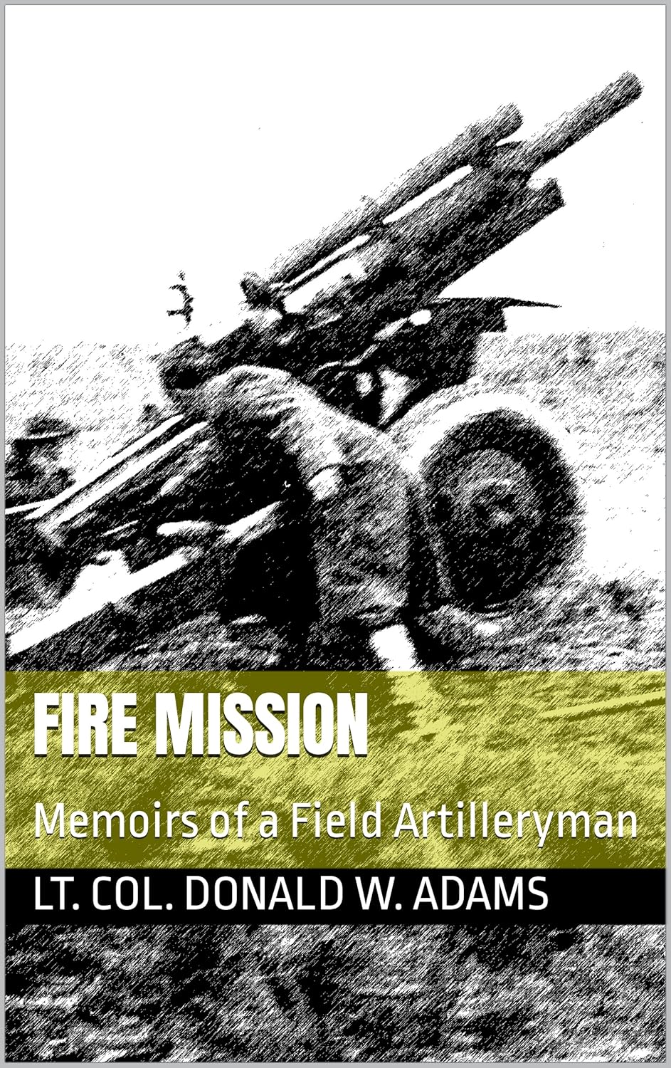 Amazon.com: Fire Mission: Memoirs of a Field Artilleryman eBook : Adams ...