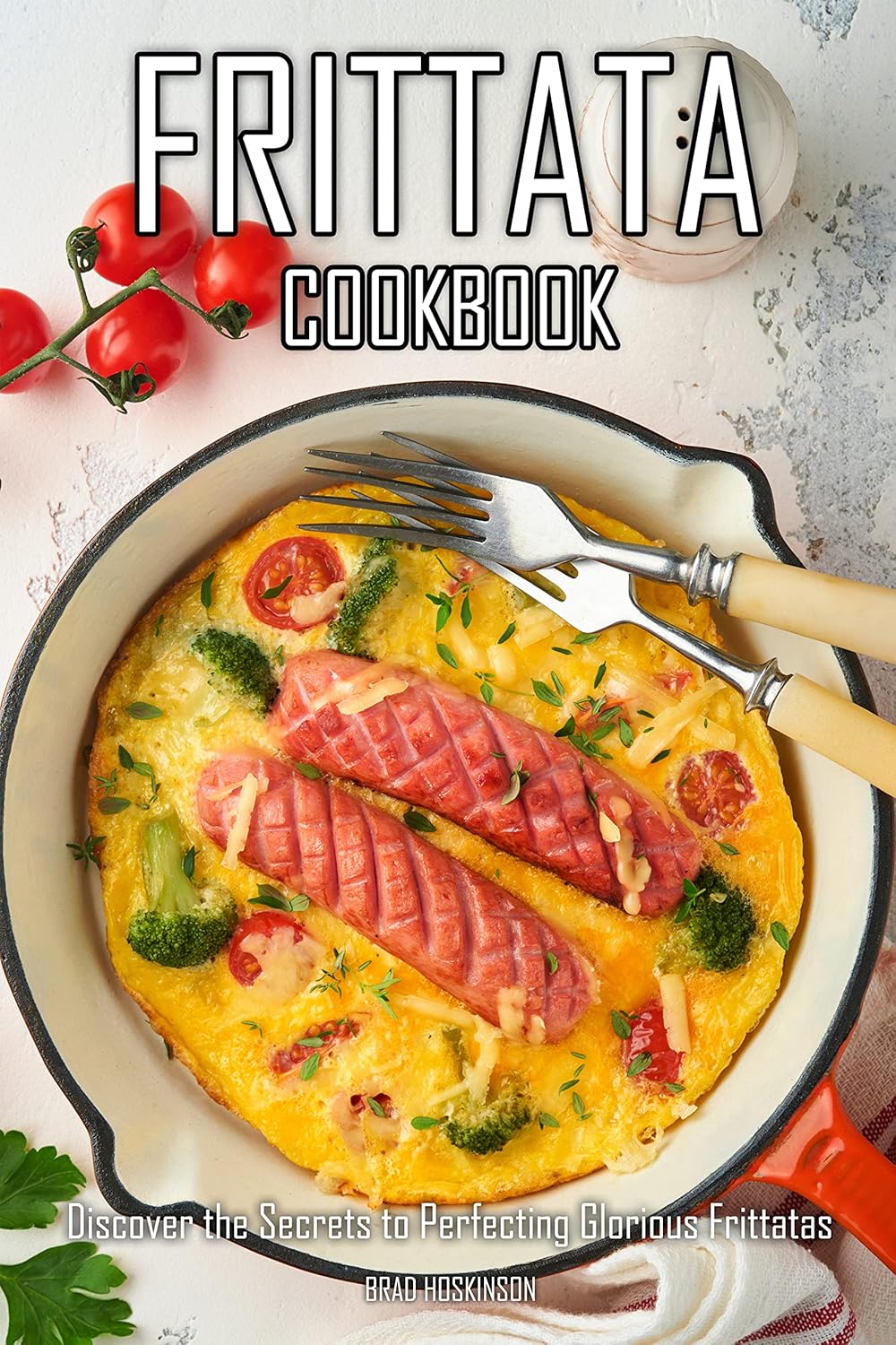 Frittata Cookbook: Discover the Secrets to Perfecting Glorious ...