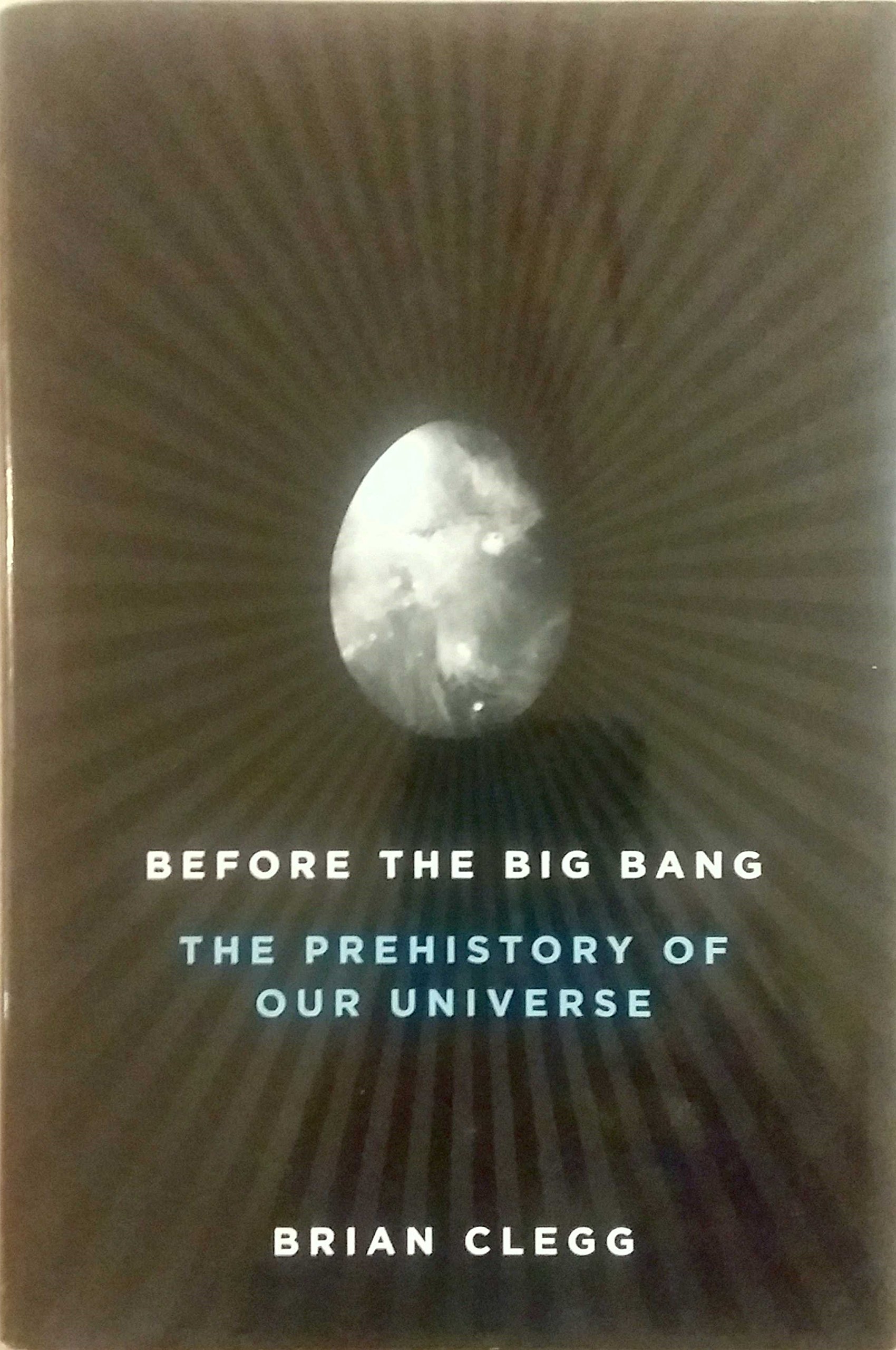 Before the Big Bang: The Prehistory of Our Universe: Clegg, Brian ...