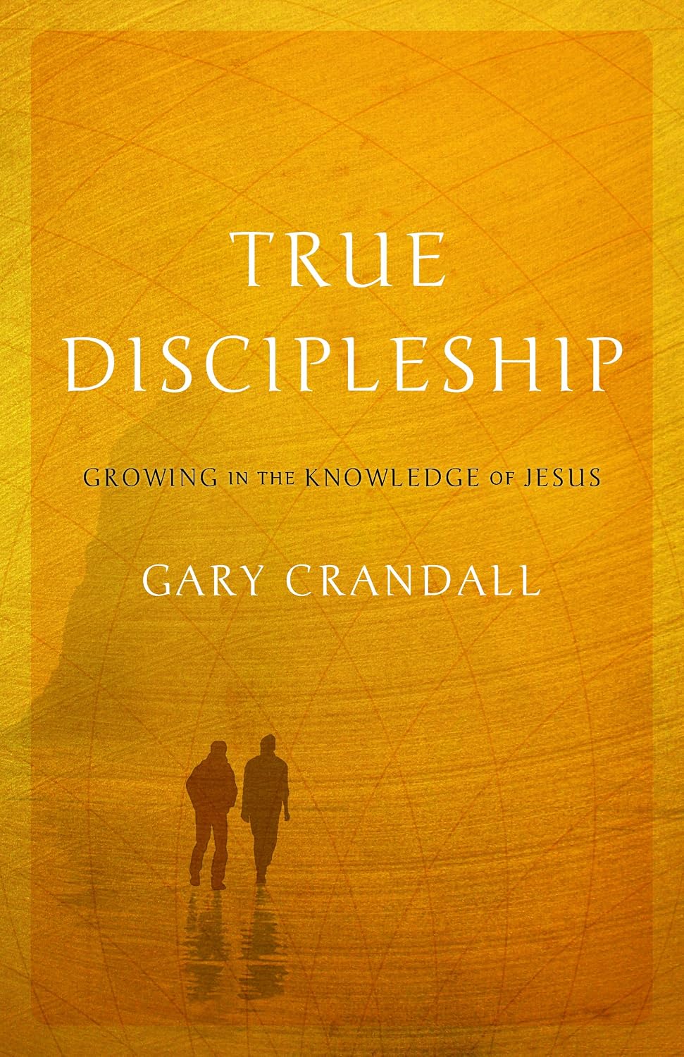 True Discipleship: Growing in the Knowledge of Jesus: Crandall, Gary ...