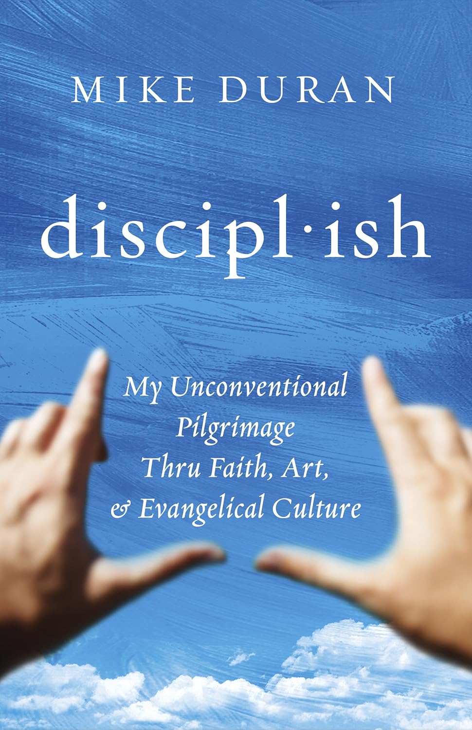 discipl·ish: My Unconventional Pilgrimage thru Faith, Art ...