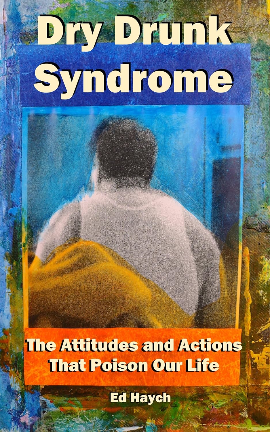 Dry Drunk Syndrome: The Attitudes and Actions That Poison Our Life ...