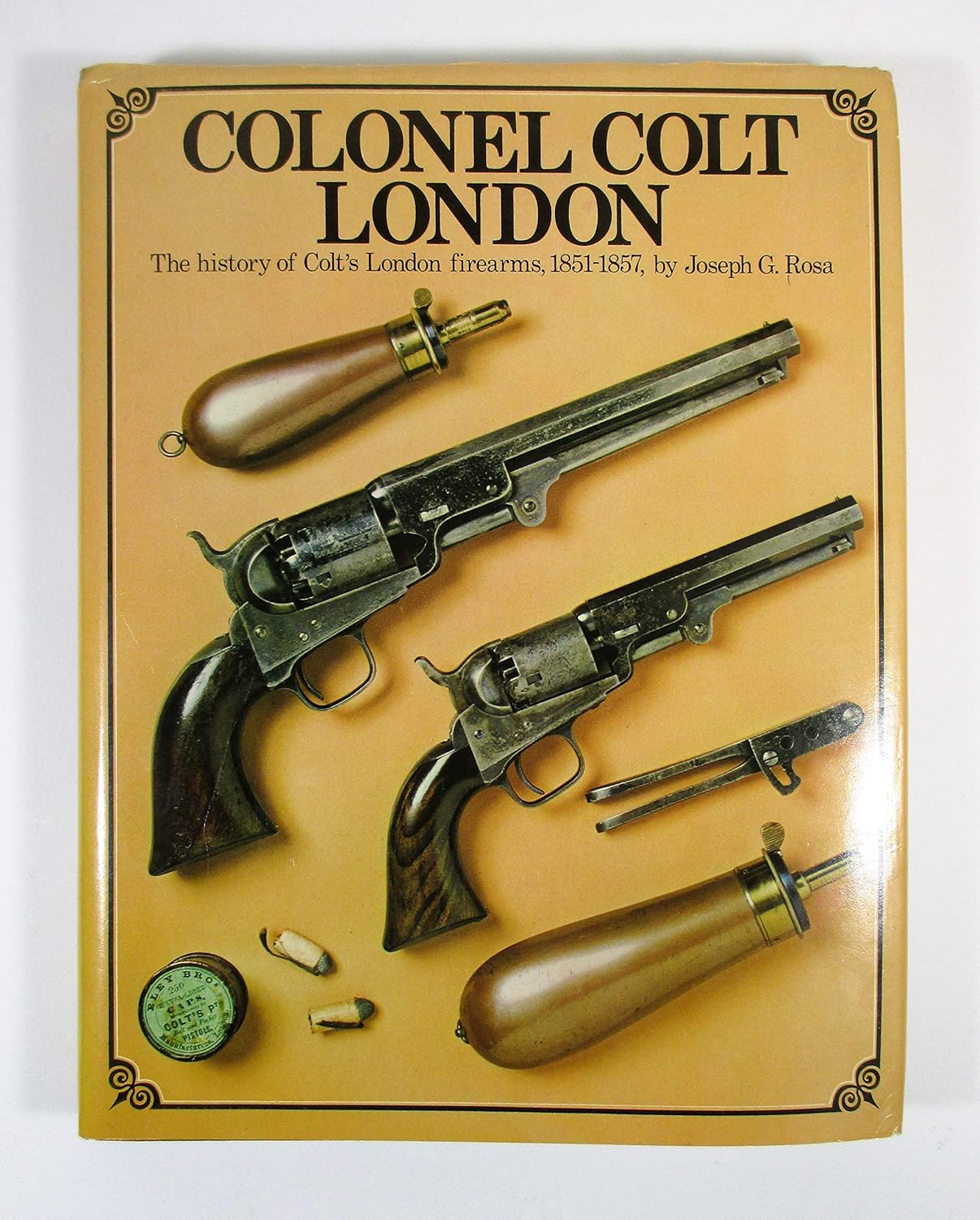 Colonel Colt, London: The history of Colt's London firearms, 1851-1857: Rosa, Joseph G ...