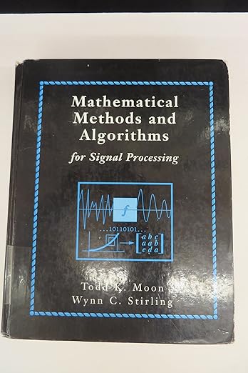 Mathematical Methods and Algorithms for Signal Processing: Moon, Todd, Stirling, Wynn ...
