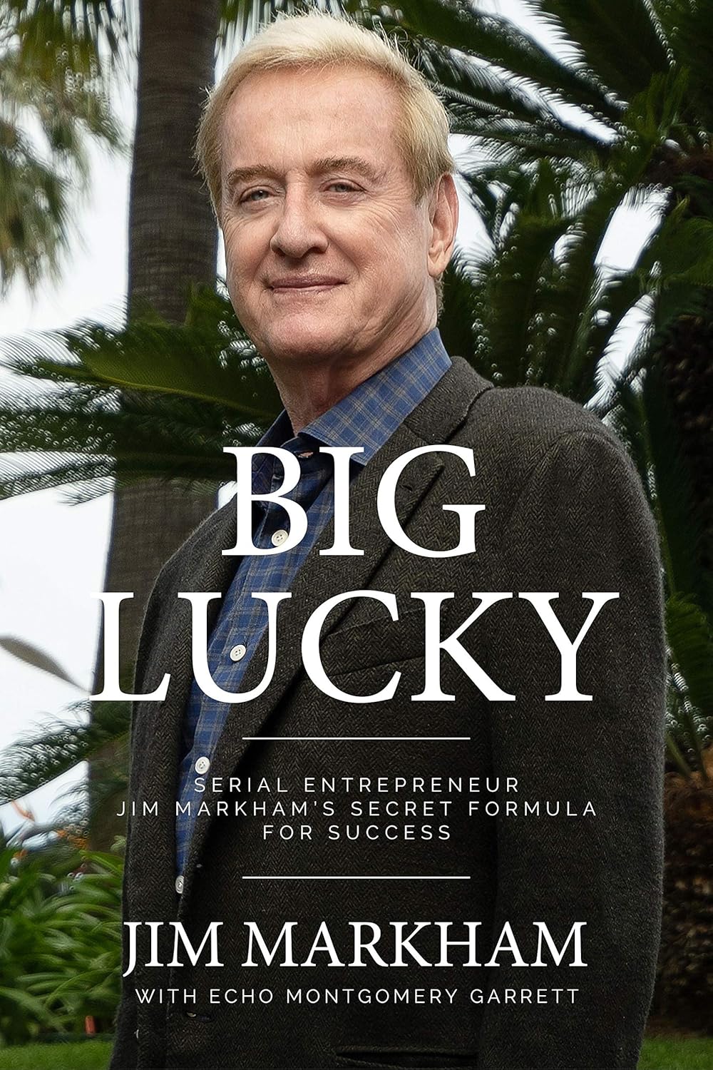 BIG LUCKY: Serial Entrepreneur Jim Markham's Secret Formula for Success ...