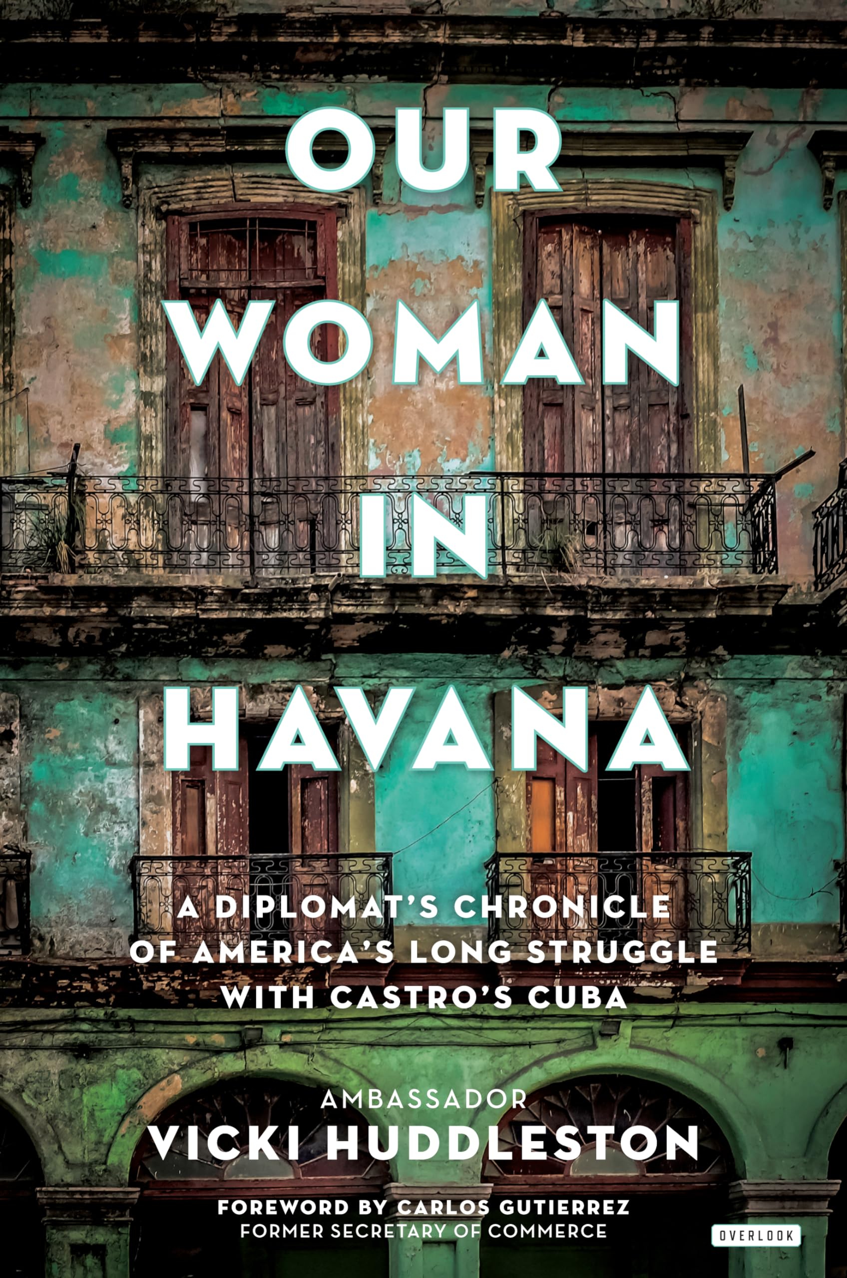Our Woman in Havana: A Diplomat's Chronicle of America's Long Struggle ...