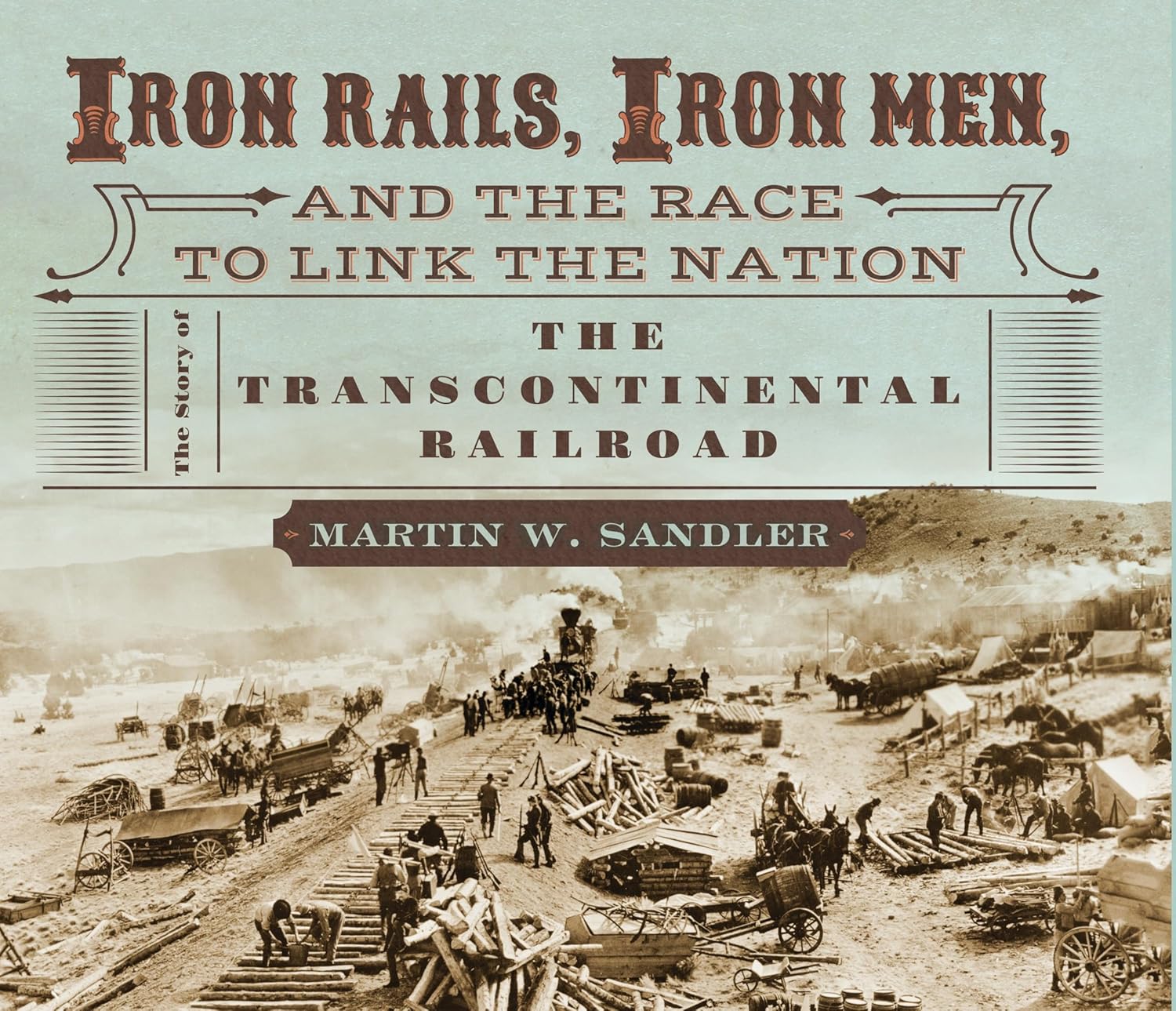 Iron Rails, Iron Men, and the Race to Link the Nation: The Story of the ...