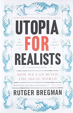 Utopia for Realists: How We Can Build the Ideal World: Bregman, Rutger ...