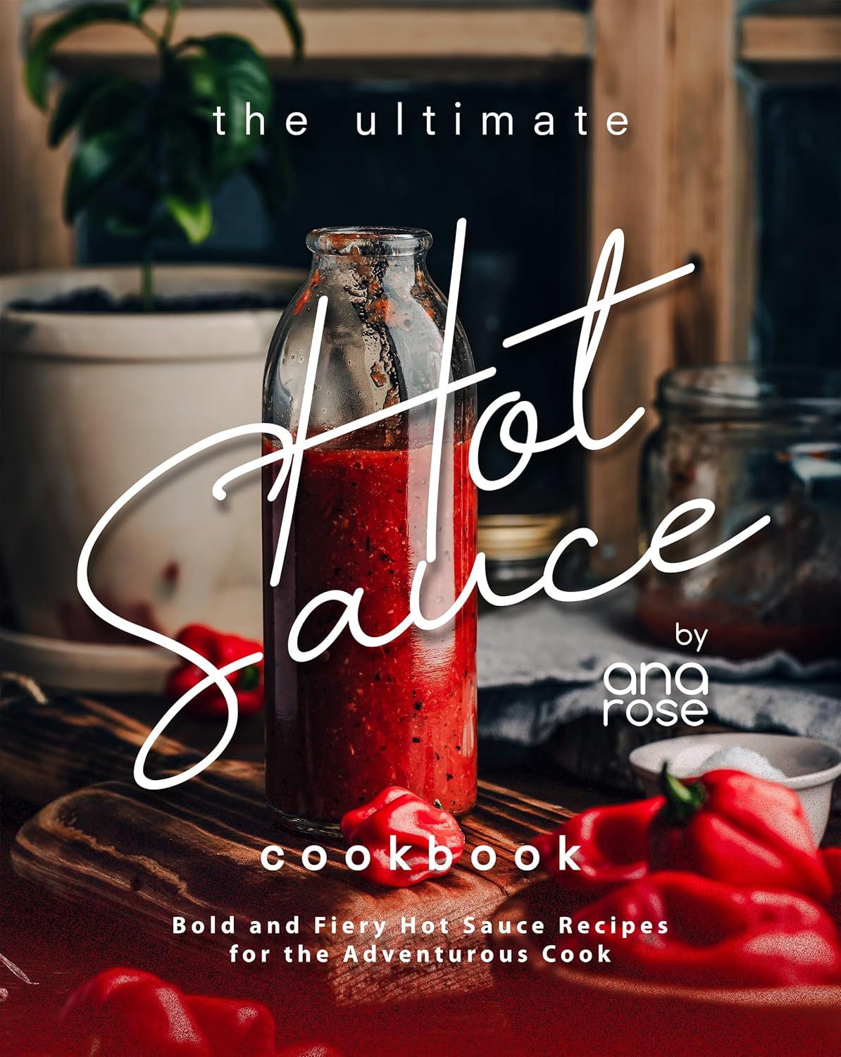 The Ultimate Hot Sauce Cookbook: Bold and Fiery Hot Sauce Recipes for ...