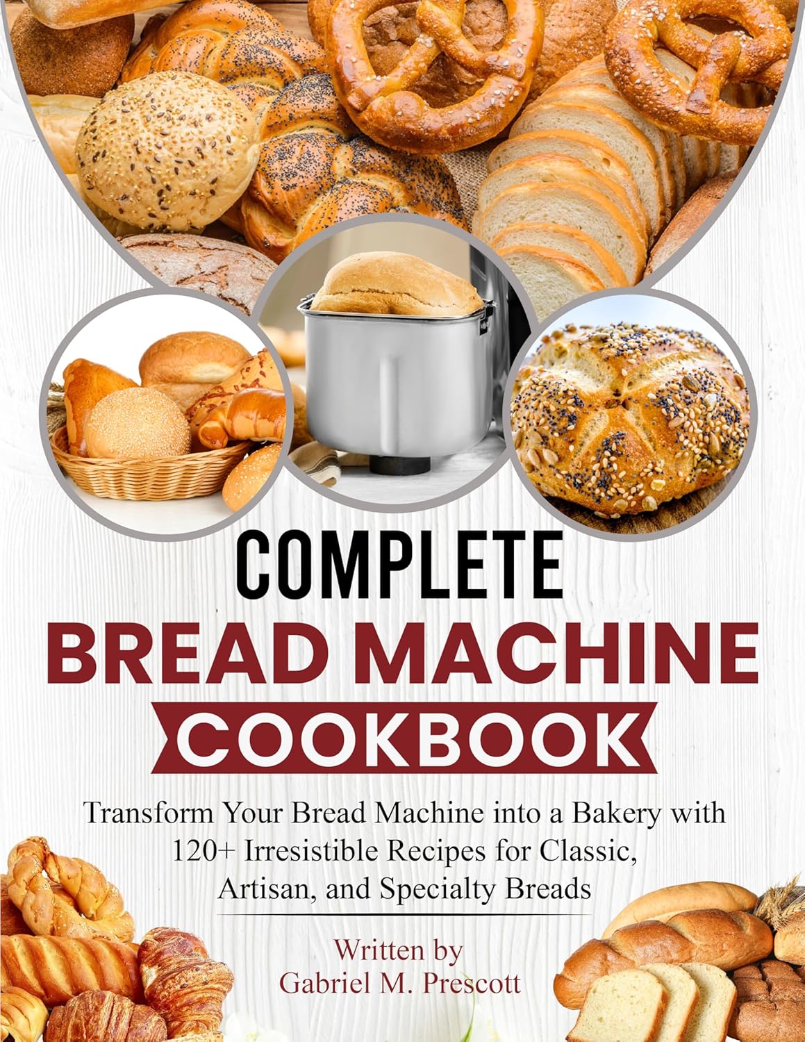 Compete Bread Machine Cookbook: Transform Your Bread Machine into a ...