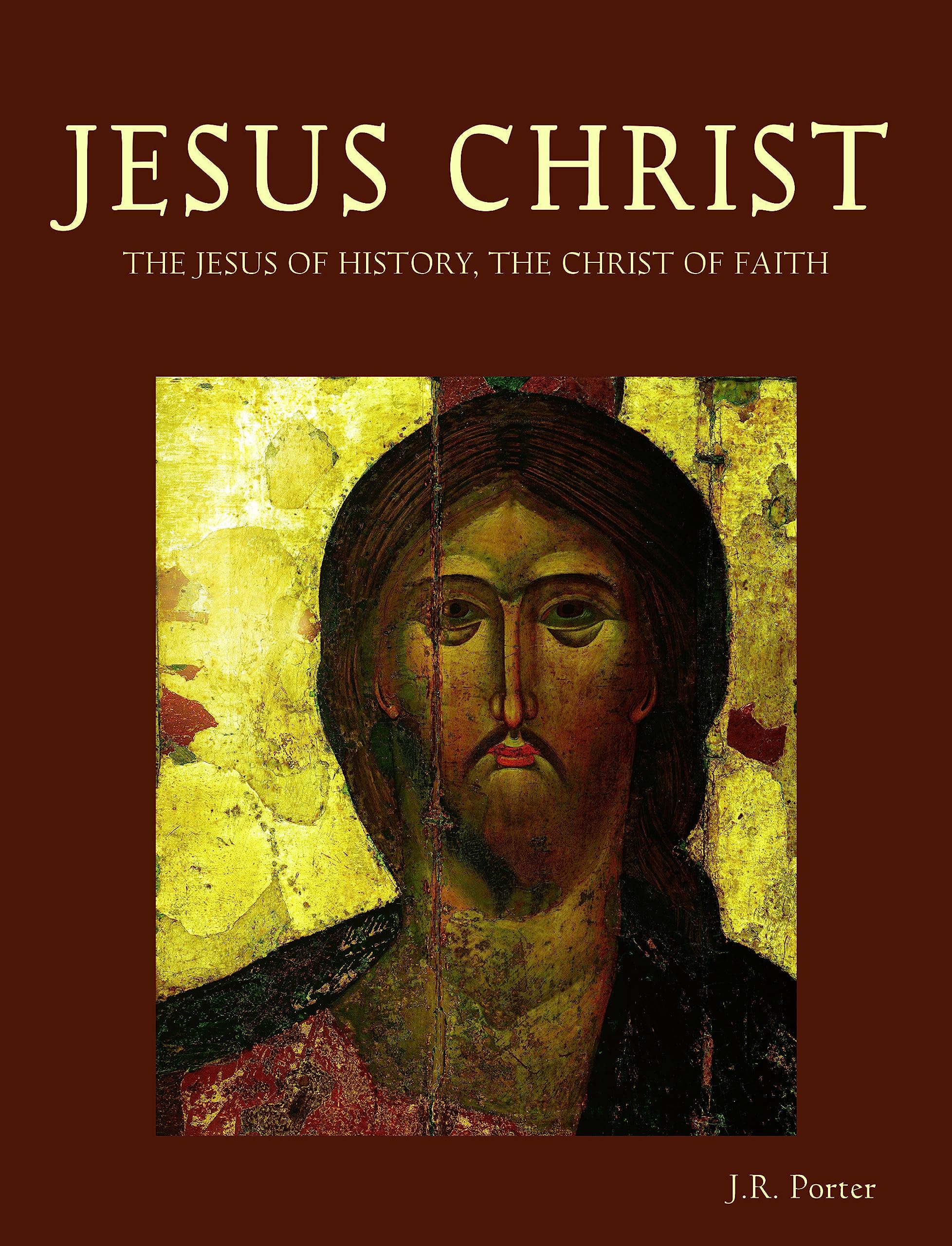 Jesus Christ: The Jesus of History, The Christ of Faith: J.R. Porter ...