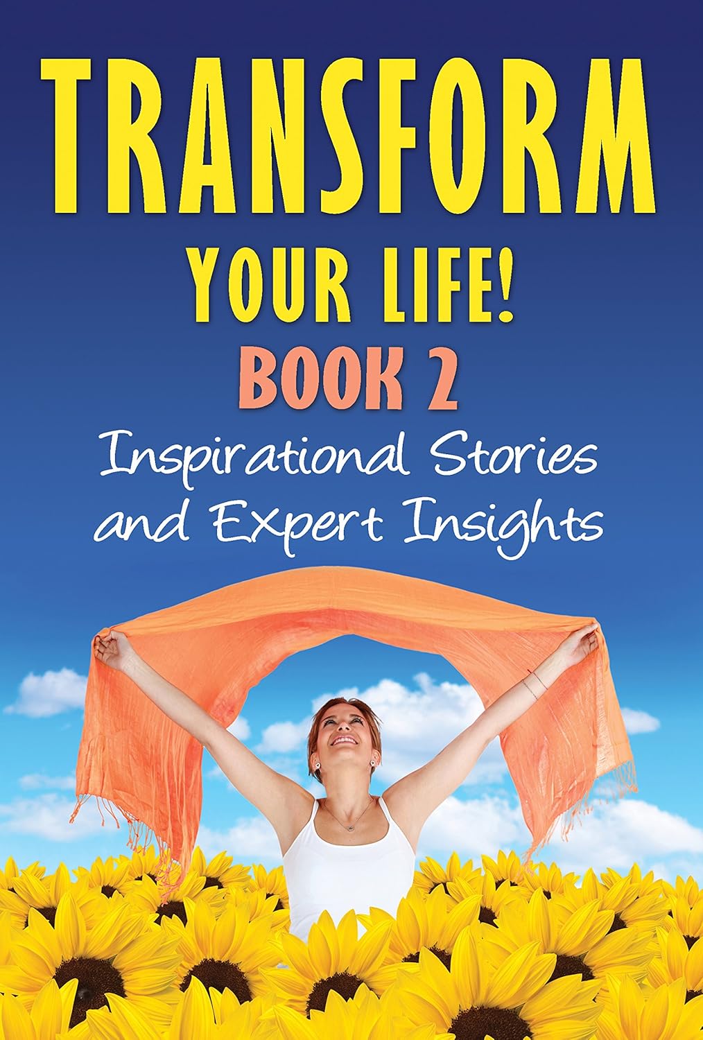 Transform Your Life! BOOK 2: Inspirational Stories and Expert Insights ...