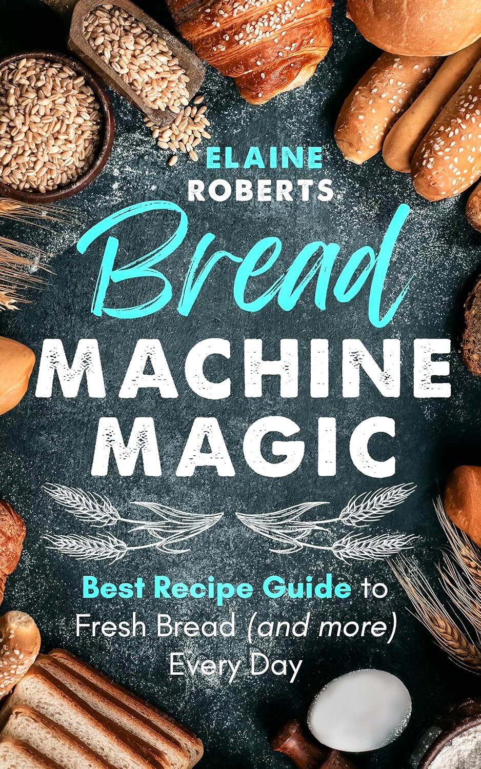 Bread Machine Magic: An Ultimate Guide to Fresh Bread (and more) Every ...