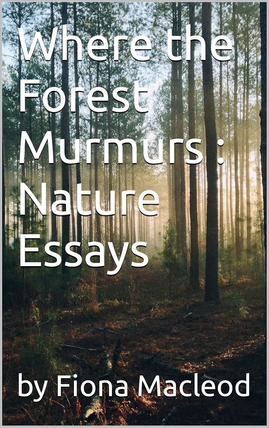 Amazon.com: Where the Forest Murmurs : Nature Essays by Fiona Macleod eBook : Macleod, Fiona ...
