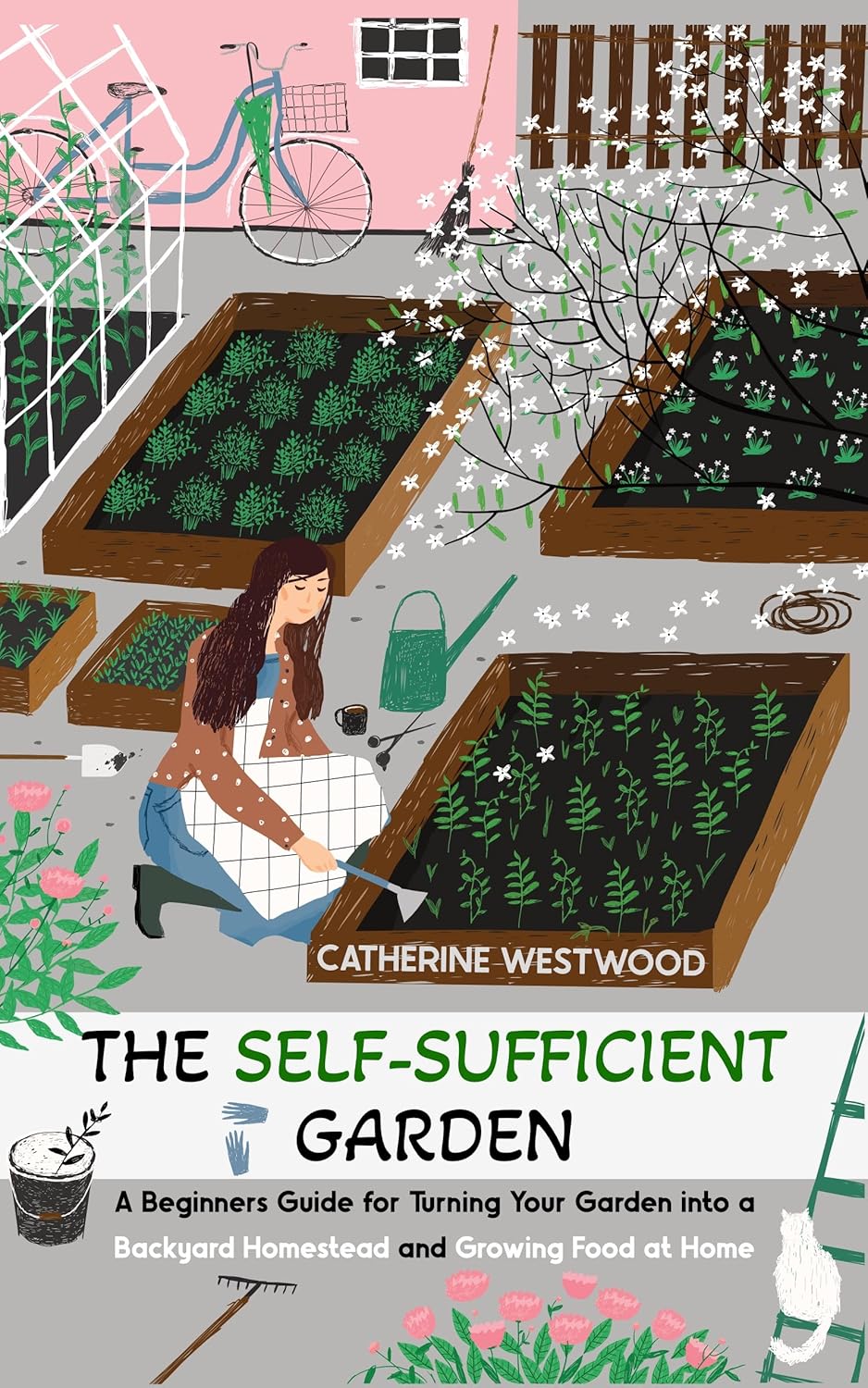 The Self-Sufficient Garden: A Beginners Guide for Turning Your Garden into a Backyard Homestead ...