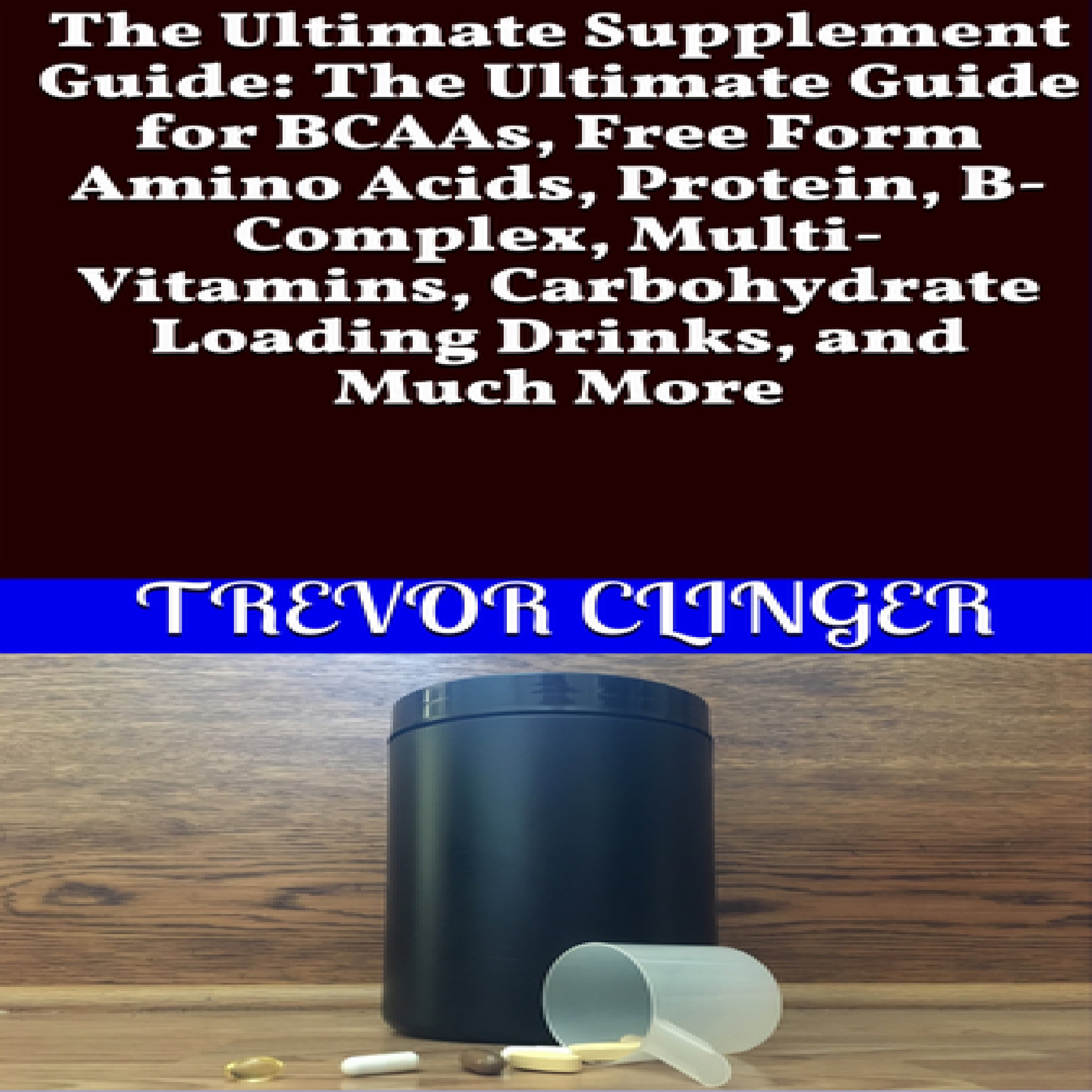 Buy The Ultimate Supplement Guide: The Ultimate Guide for BCAAs, Free Form Amino s, Protein, B ...