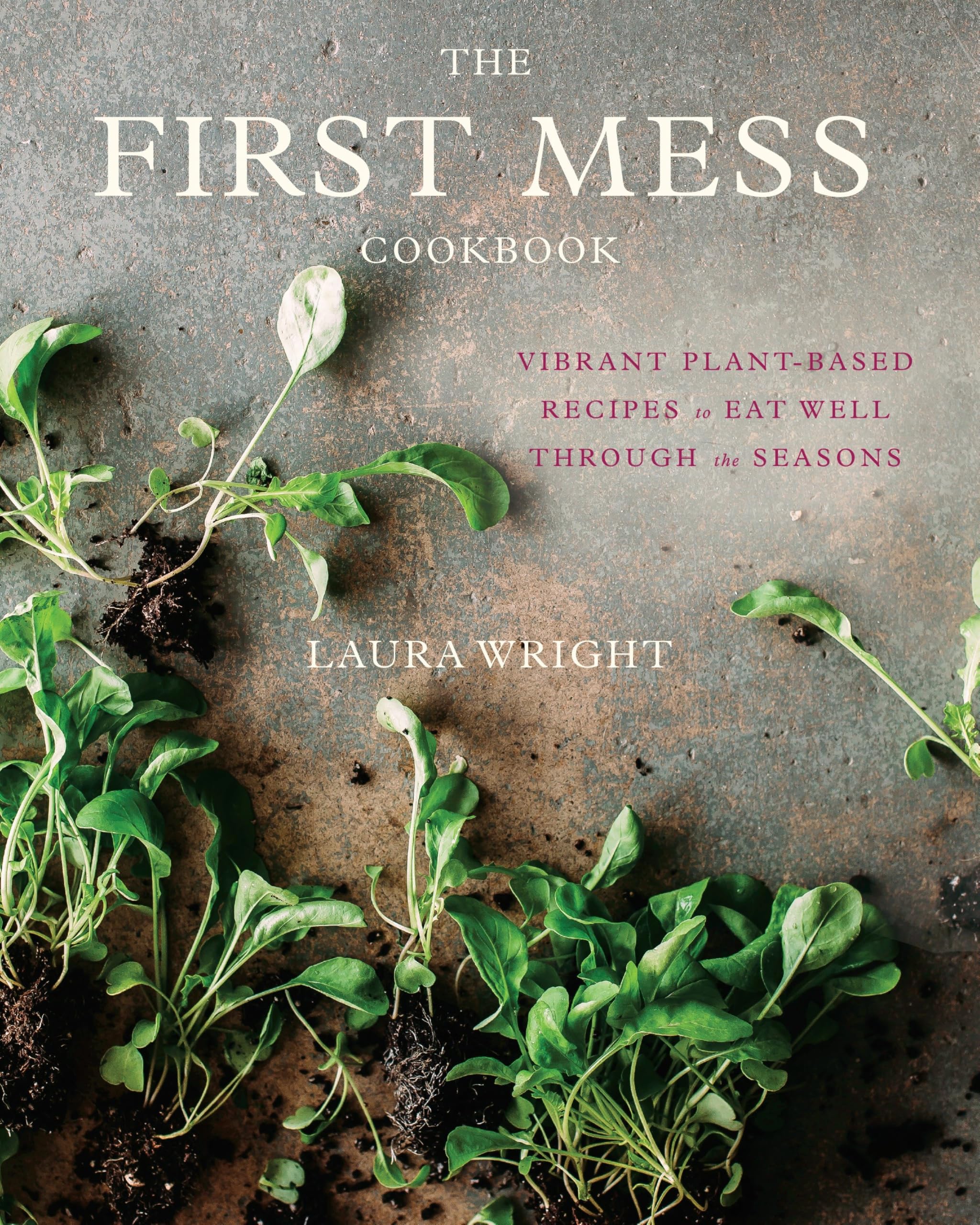 First Mess Cookbook, The: Vibrant Plant-Based Recipes to Eat Well ...
