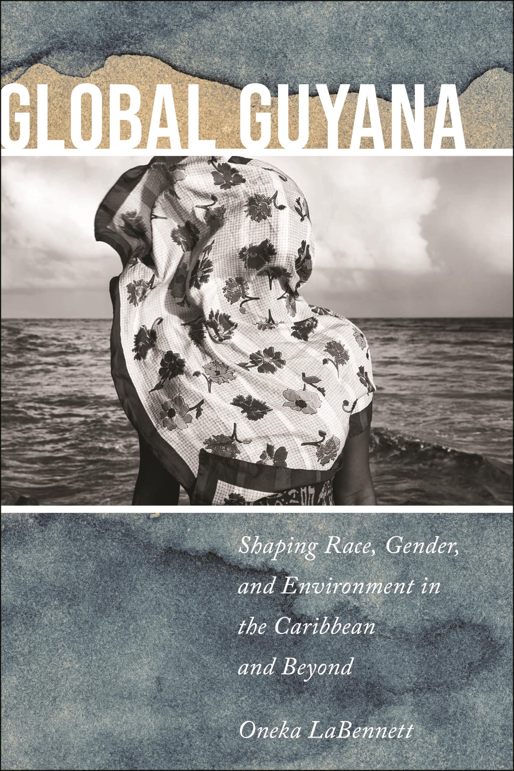 Global Guyana: Shaping Race, Gender, and Environment in the Caribbean ...