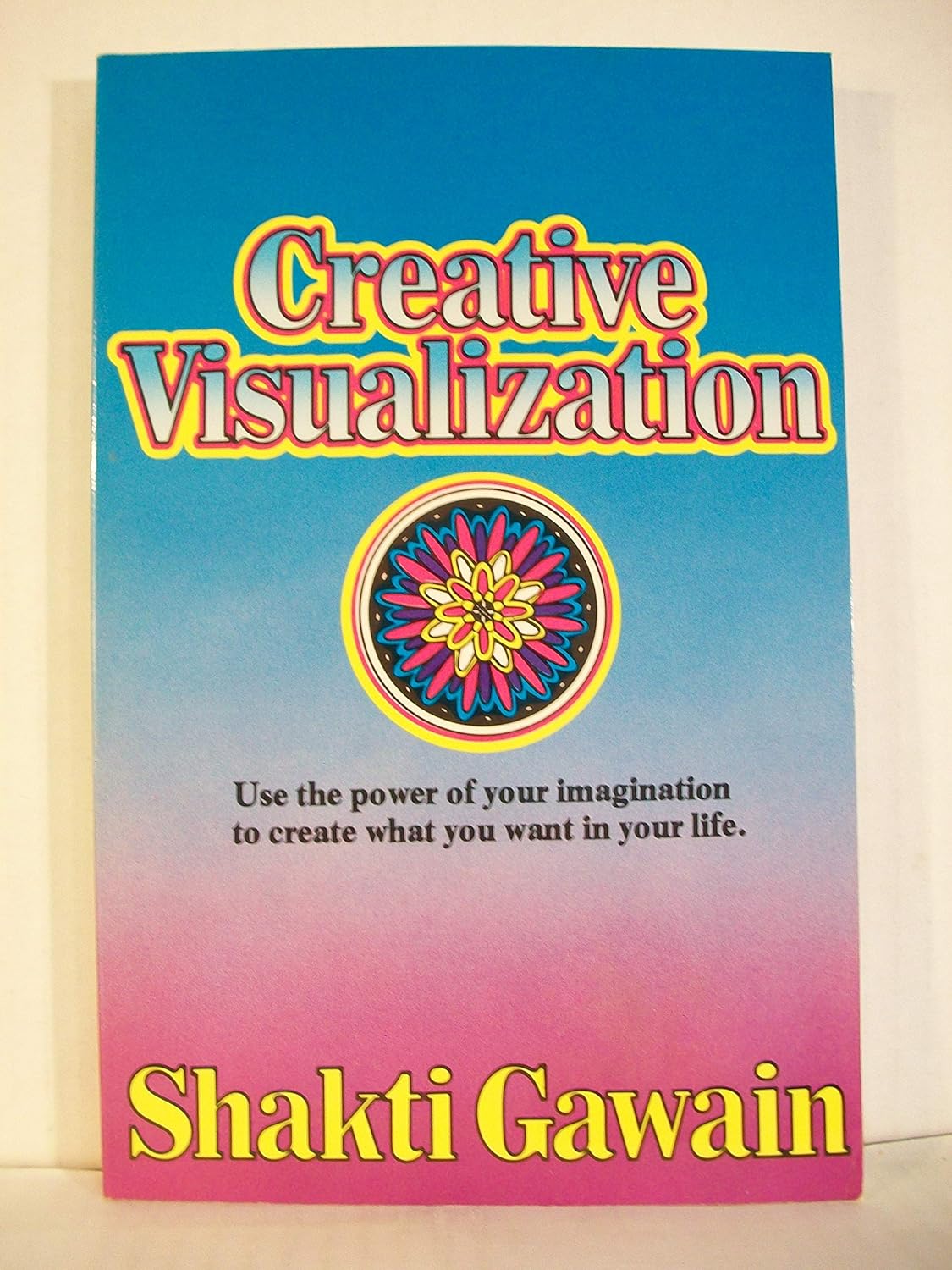 Creative Visualization: Use the power of your imagination to create ...