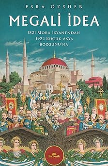 Megali İdea: 1821 Mora İsyanı’ndan 1922 Küçük Asya Bozgunu’na : Esra ...