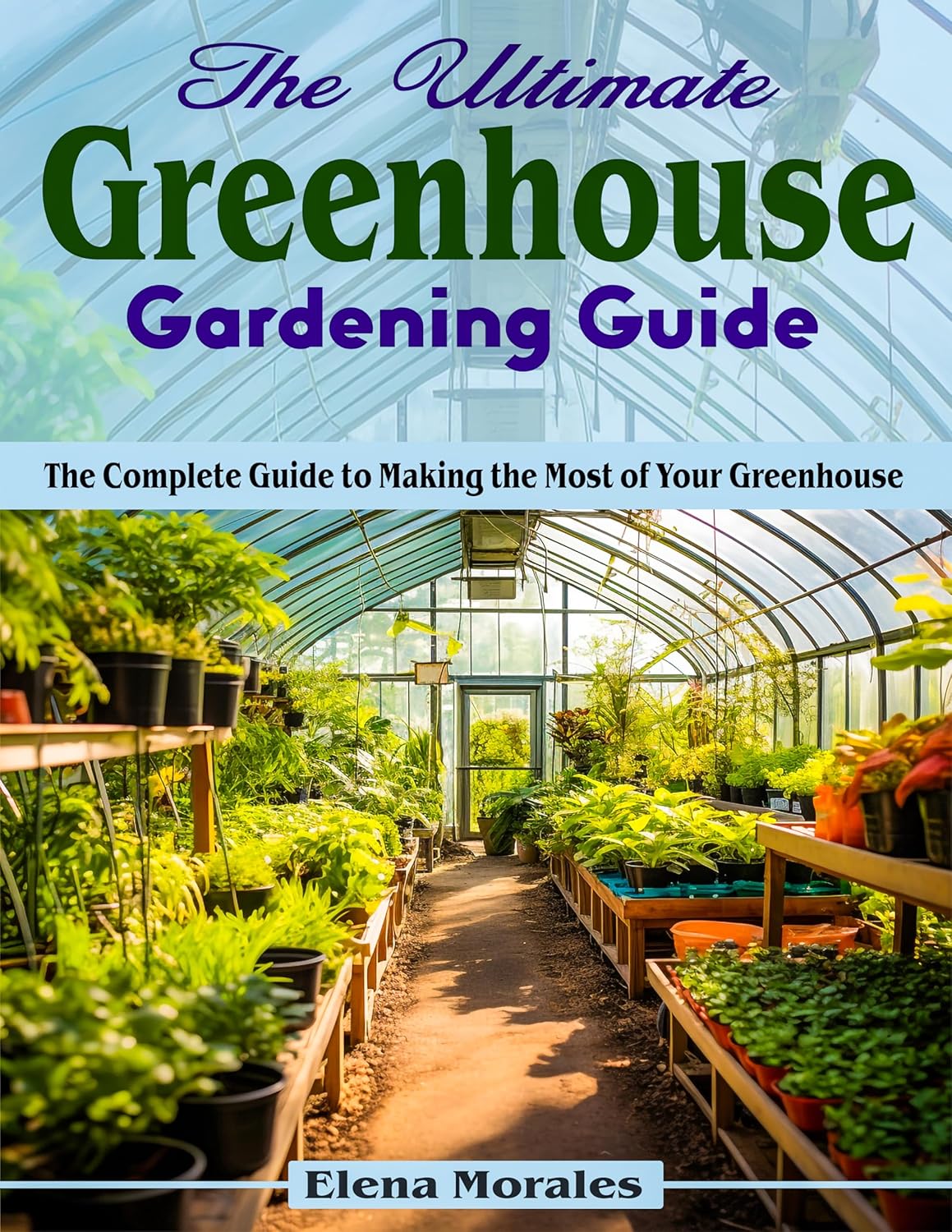The Ultimate Greenhouse Gardening Guide: The Complete Guide to Making ...