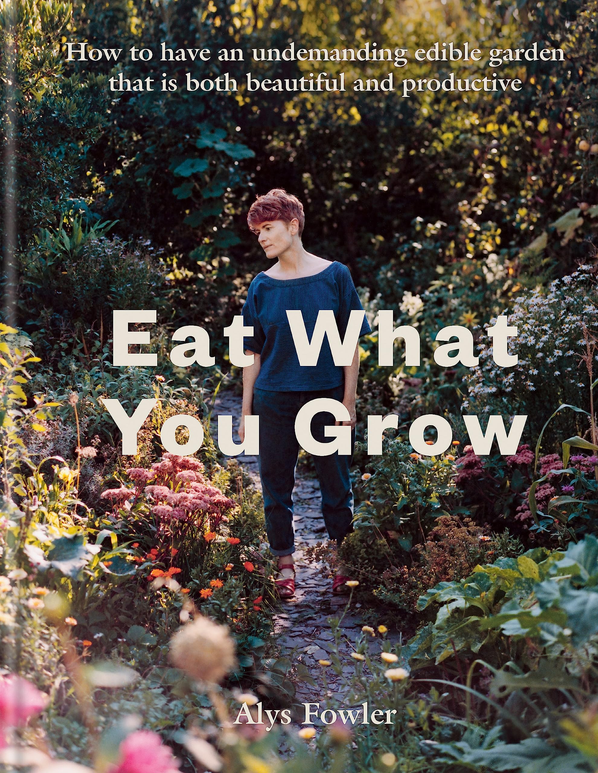 Eat What You Grow: How to Have an Undemanding Edible Garden That Is ...