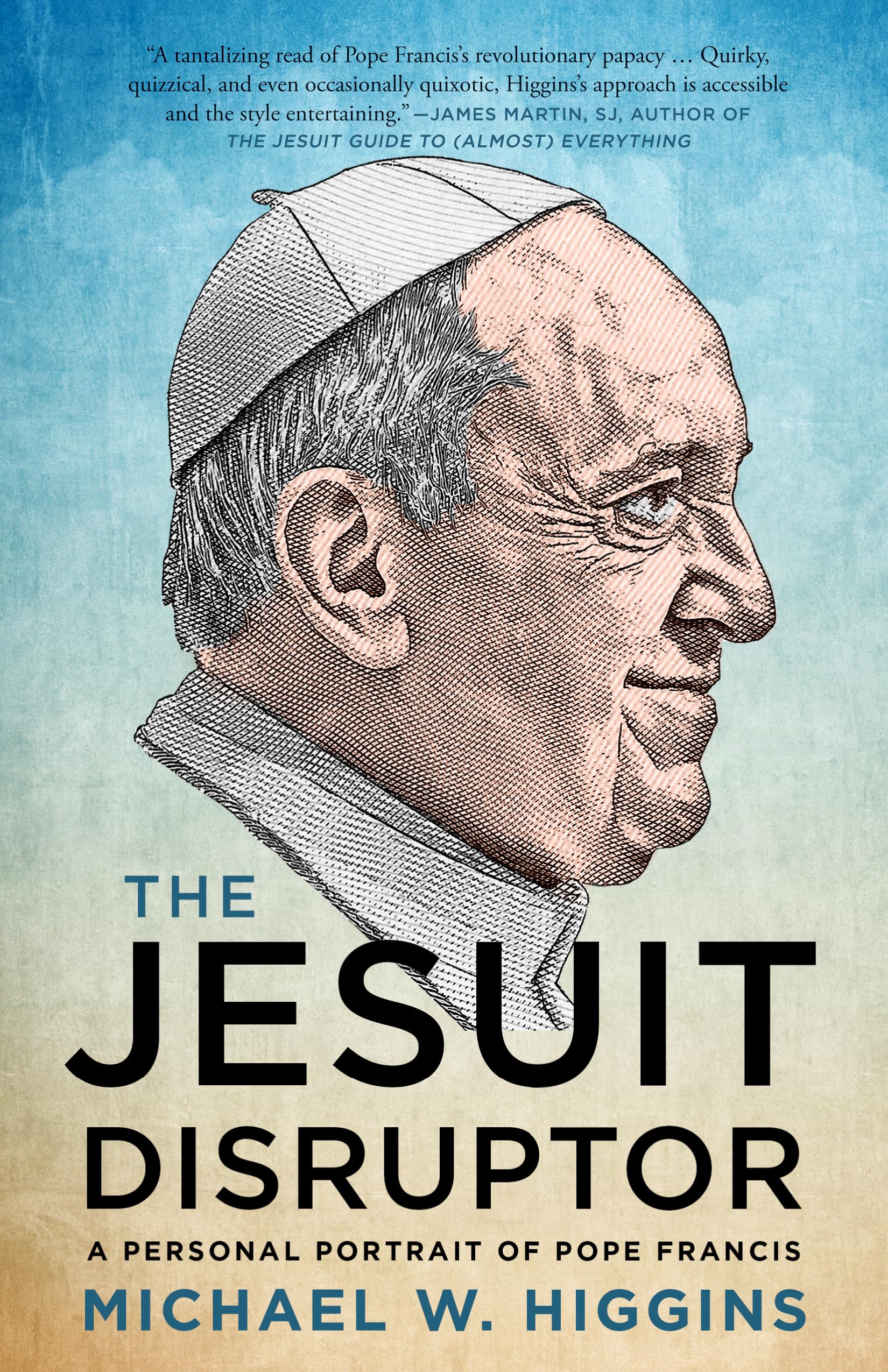 The Jesuit Disruptor: A Personal Portrait of Pope Francis: Higgins ...