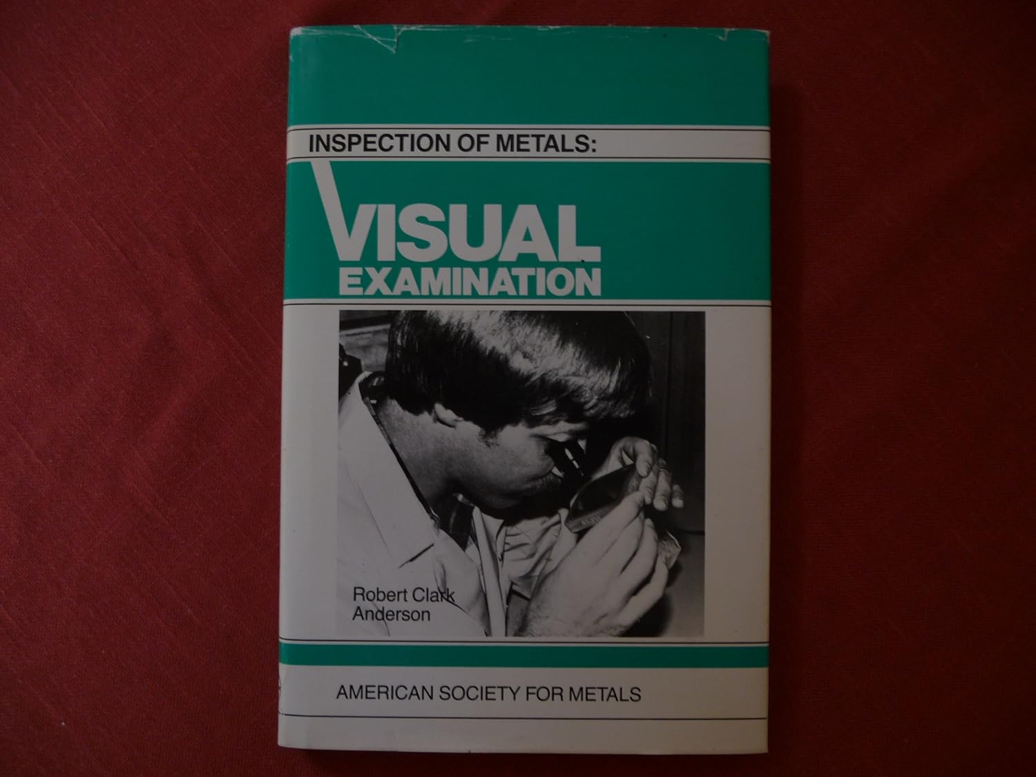 Visual Examination (Inspection of Metals, Volume 1): Anderson, Robert ...
