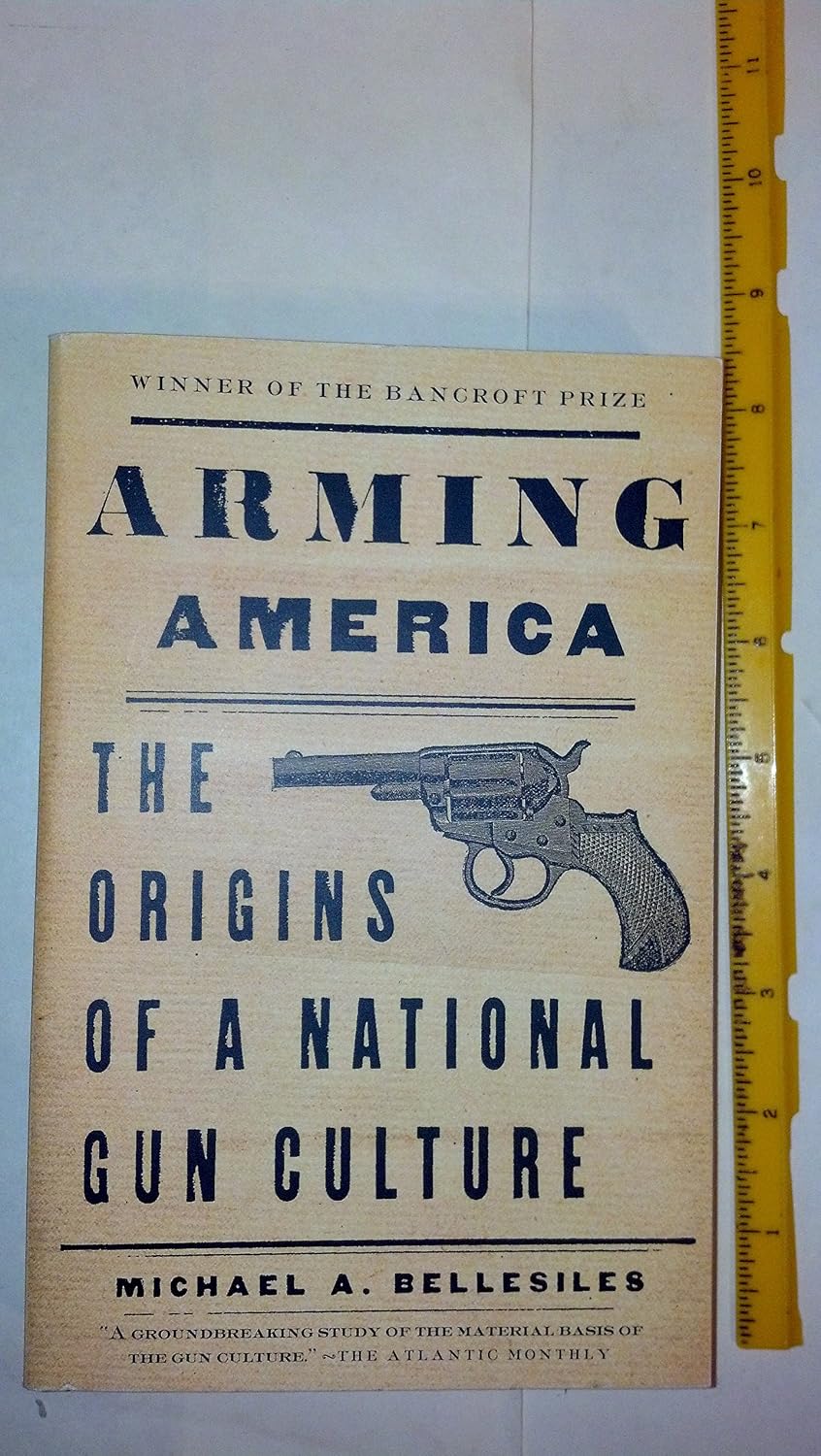 Arming America: The Origins of a National Gun Culture: Bellesiles ...