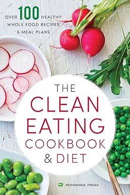 The Clean Eating Cookbook & Diet: Over 100 Healthy Whole Food Recipes ...