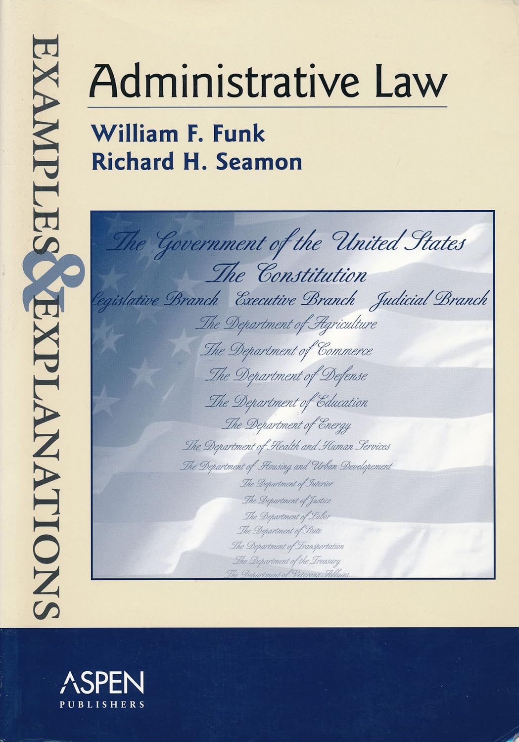 Administrative Law : Examples and Explanations: William F. Funk ...
