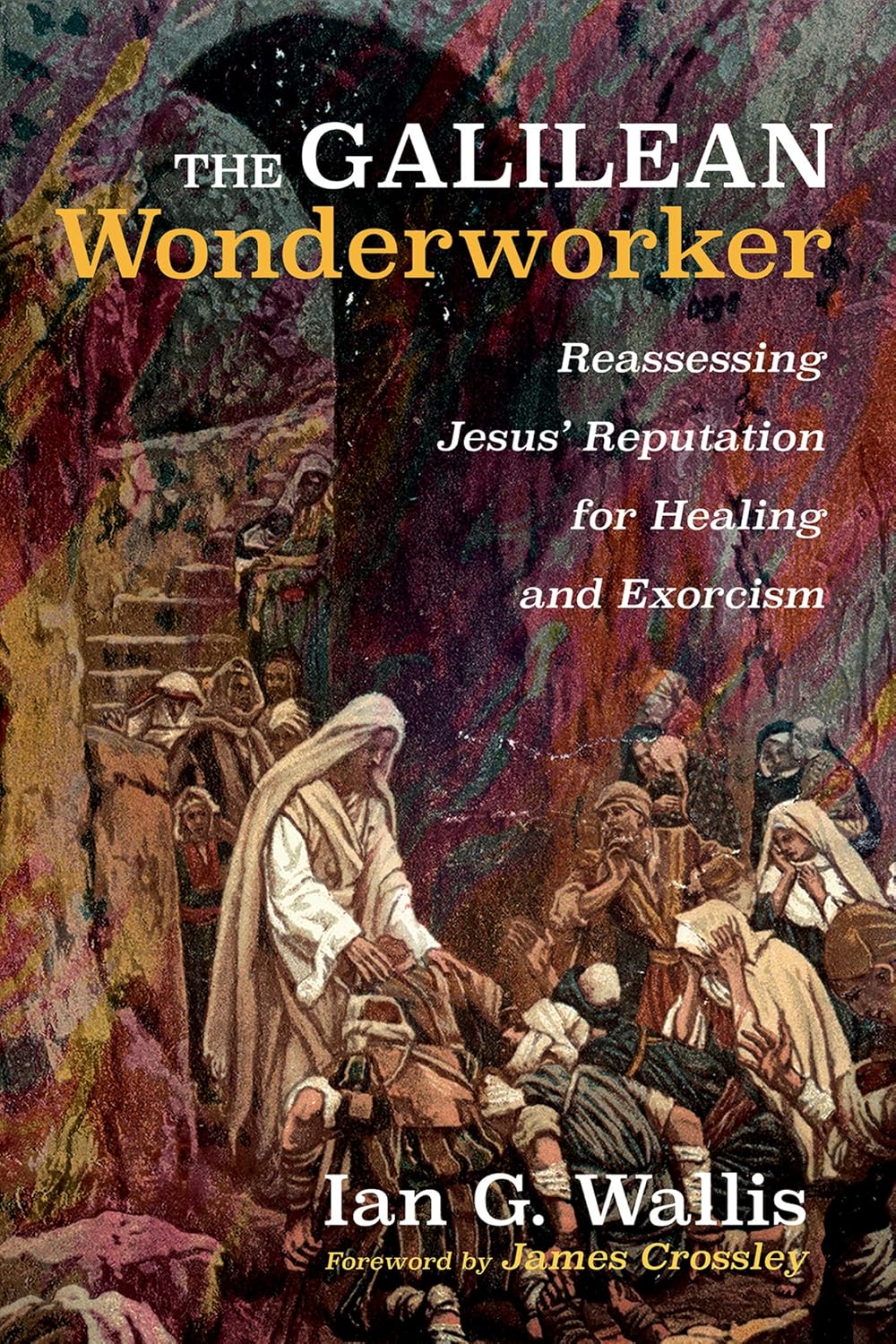 The Galilean Wonderworker: Reassessing Jesus’ Reputation for Healing ...