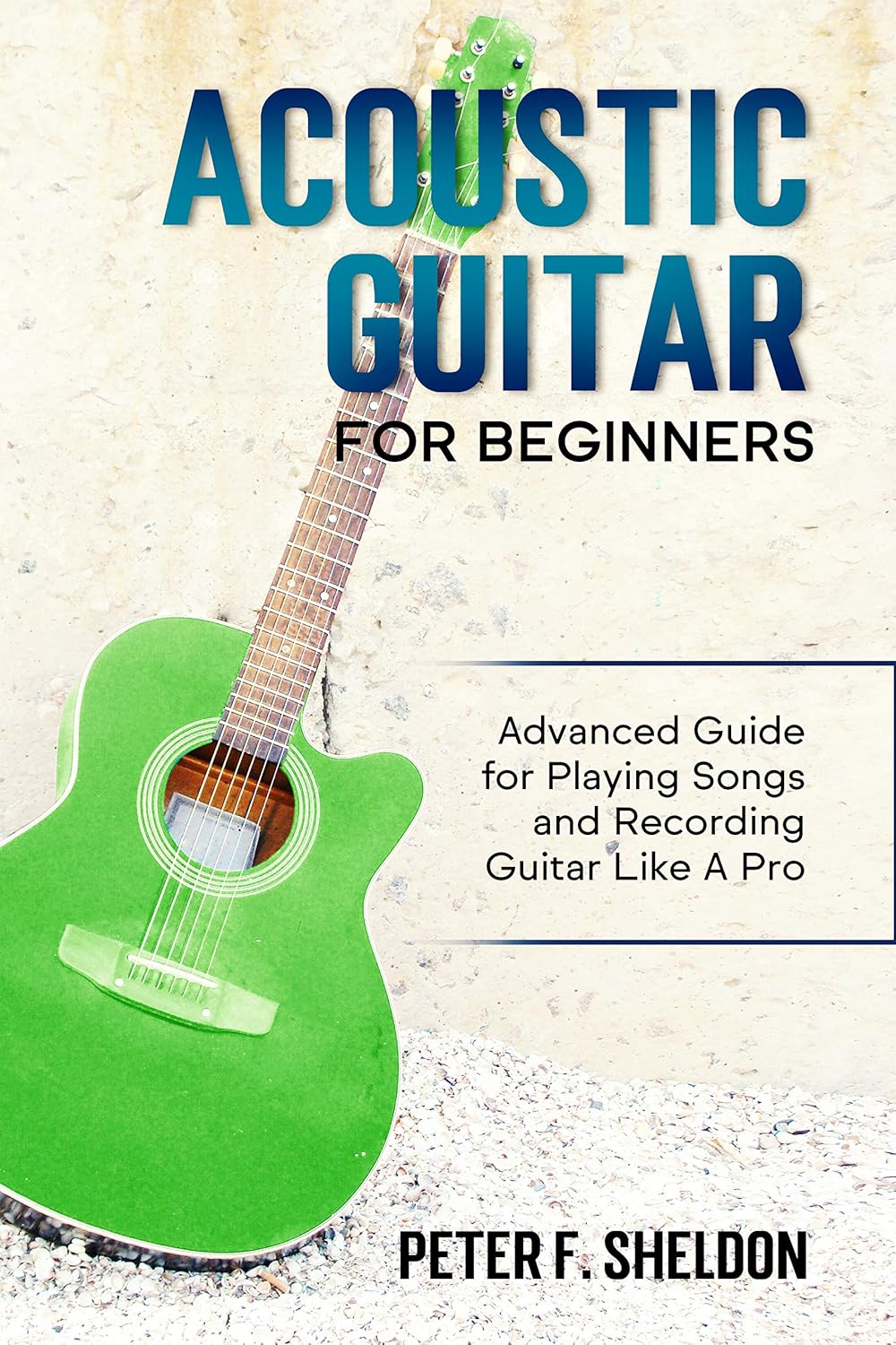 Acoustic Guitar for Beginners: Advanced Guide for Playing Songs and ...