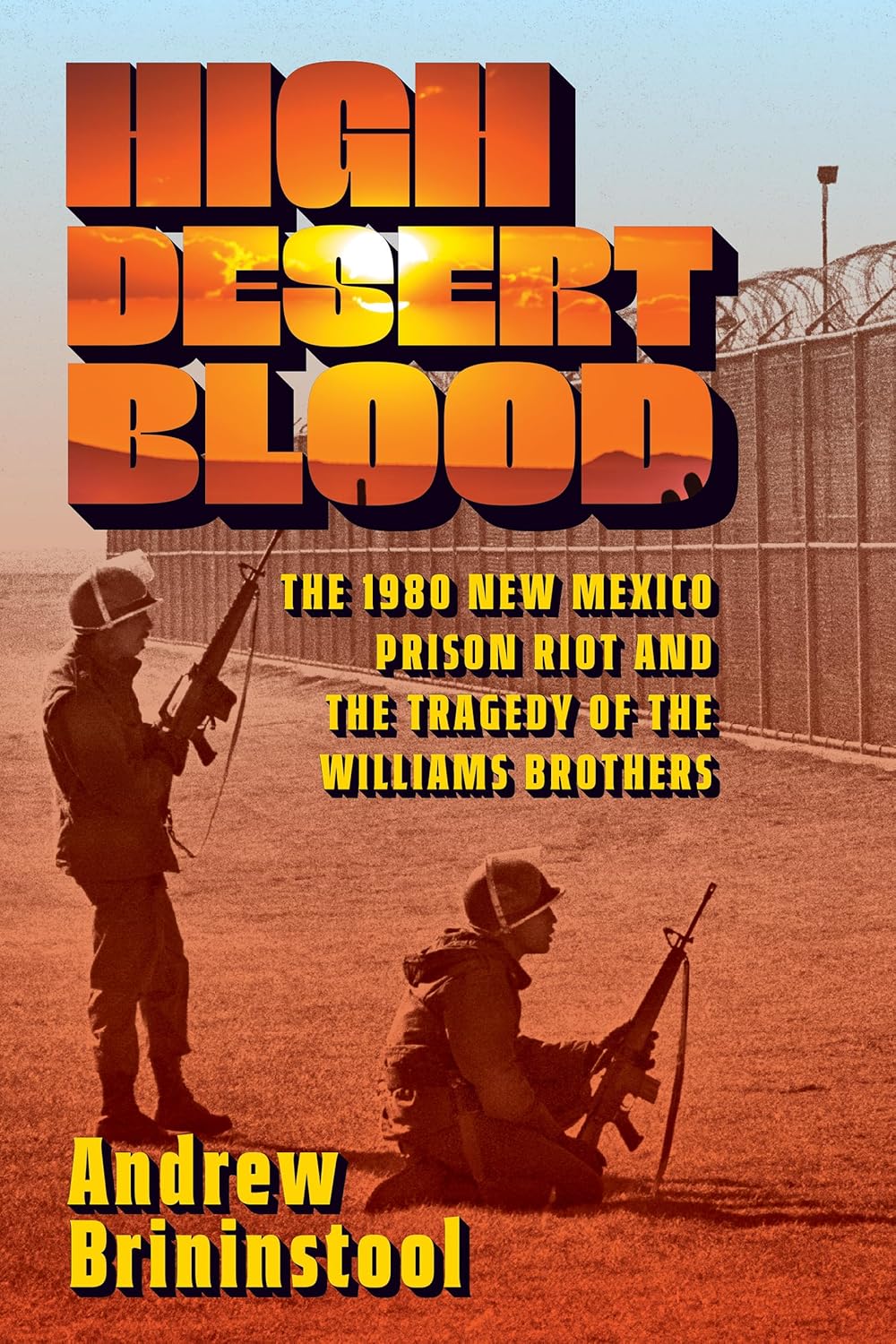High Desert Blood: The 1980 New Mexico Prison Riot and the Tragedy of the Williams Brothers ...