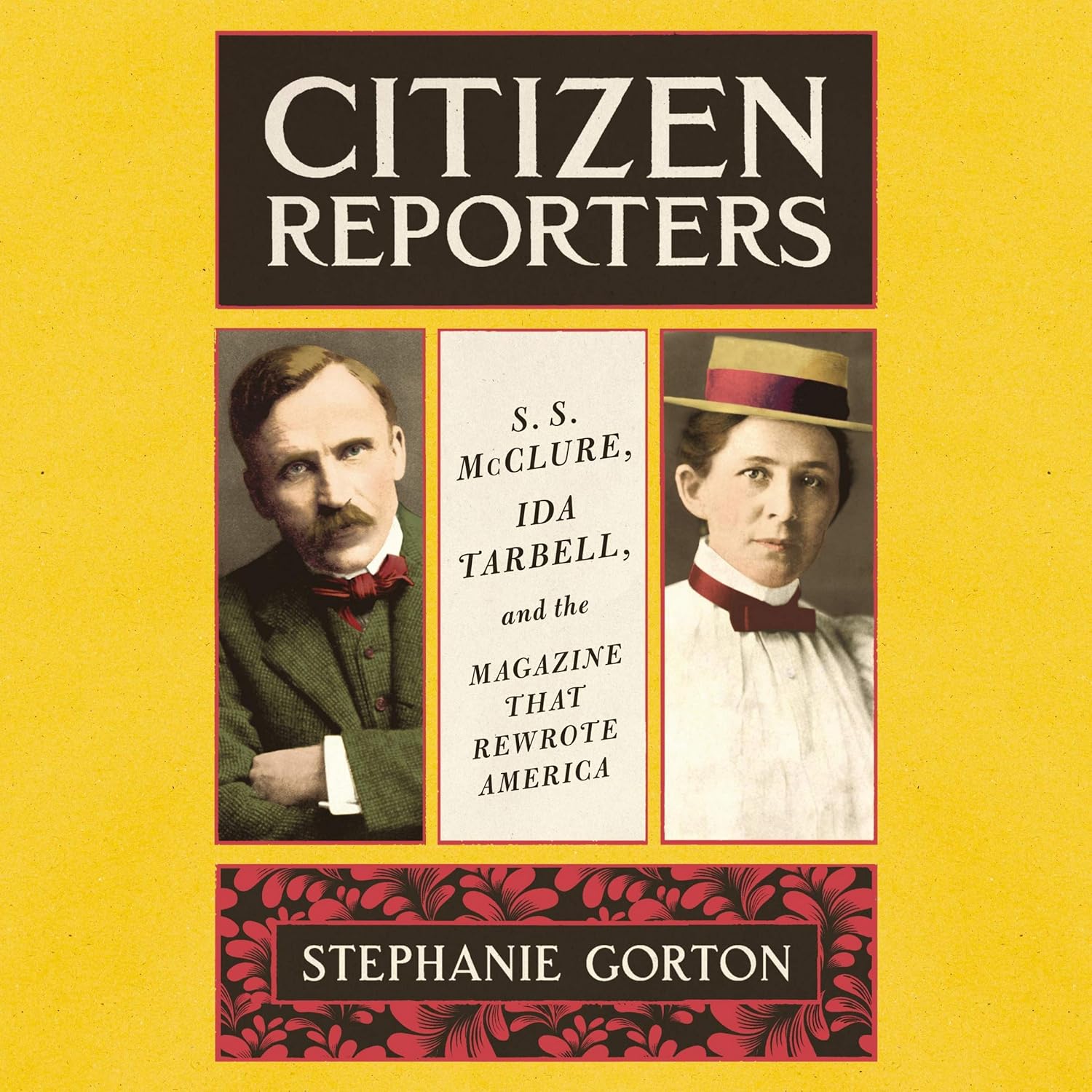 Citizen Reporters: S.S. McClure, Ida Tarbell, and the Magazine That ...