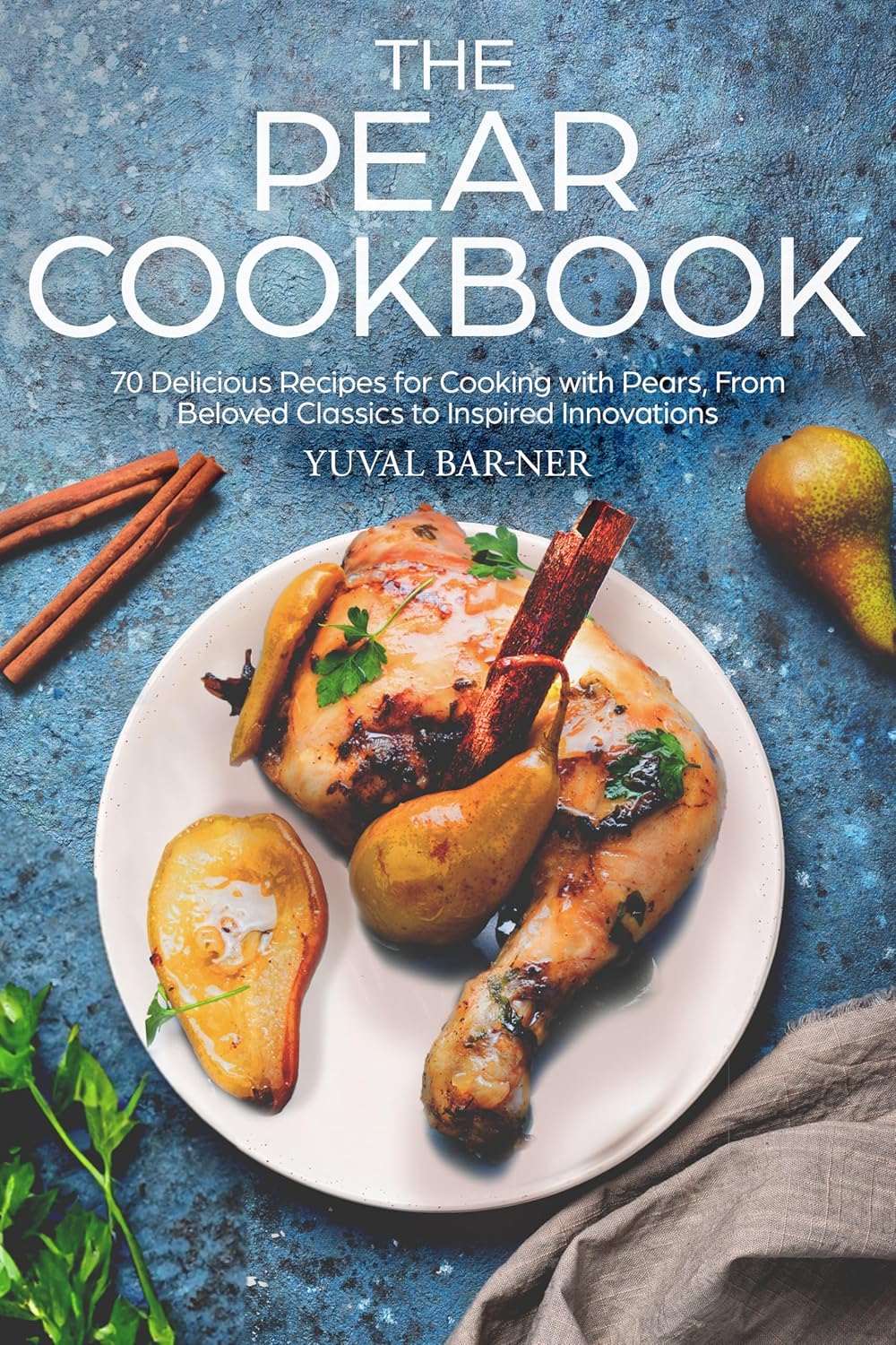 The Pear Cookbook: 70 Delicious Recipes for Cooking with Pears, From ...