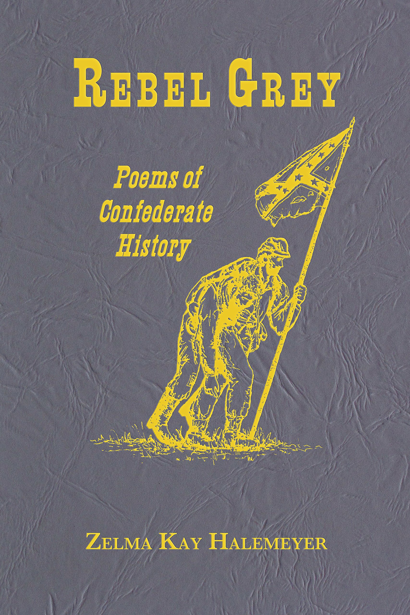 Rebel Grey: Poems of Confederate History: Zelma Kay Halemeyer ...